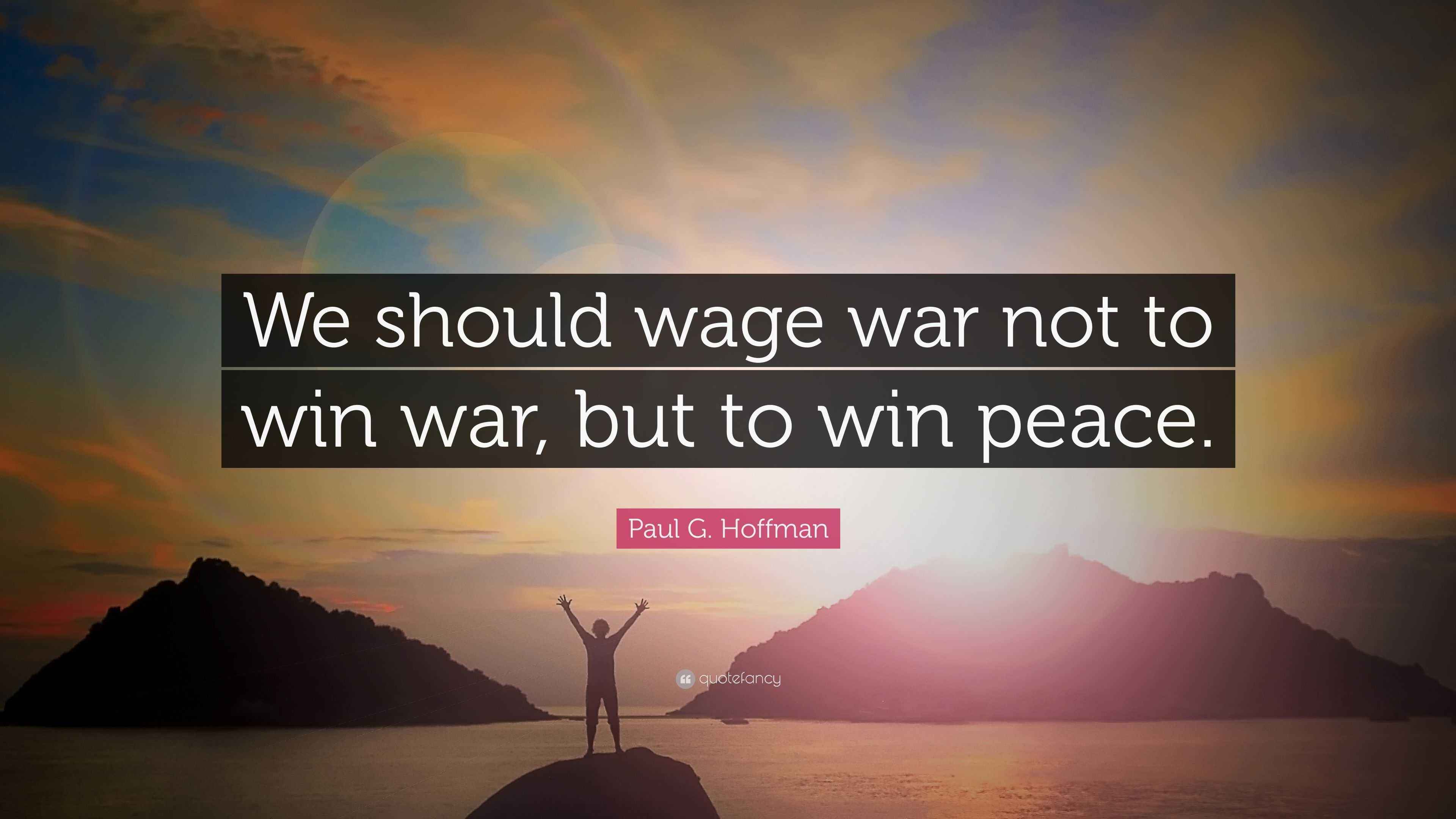 Paul G. Hoffman Quote: “We should wage war not to win war, but to win ...