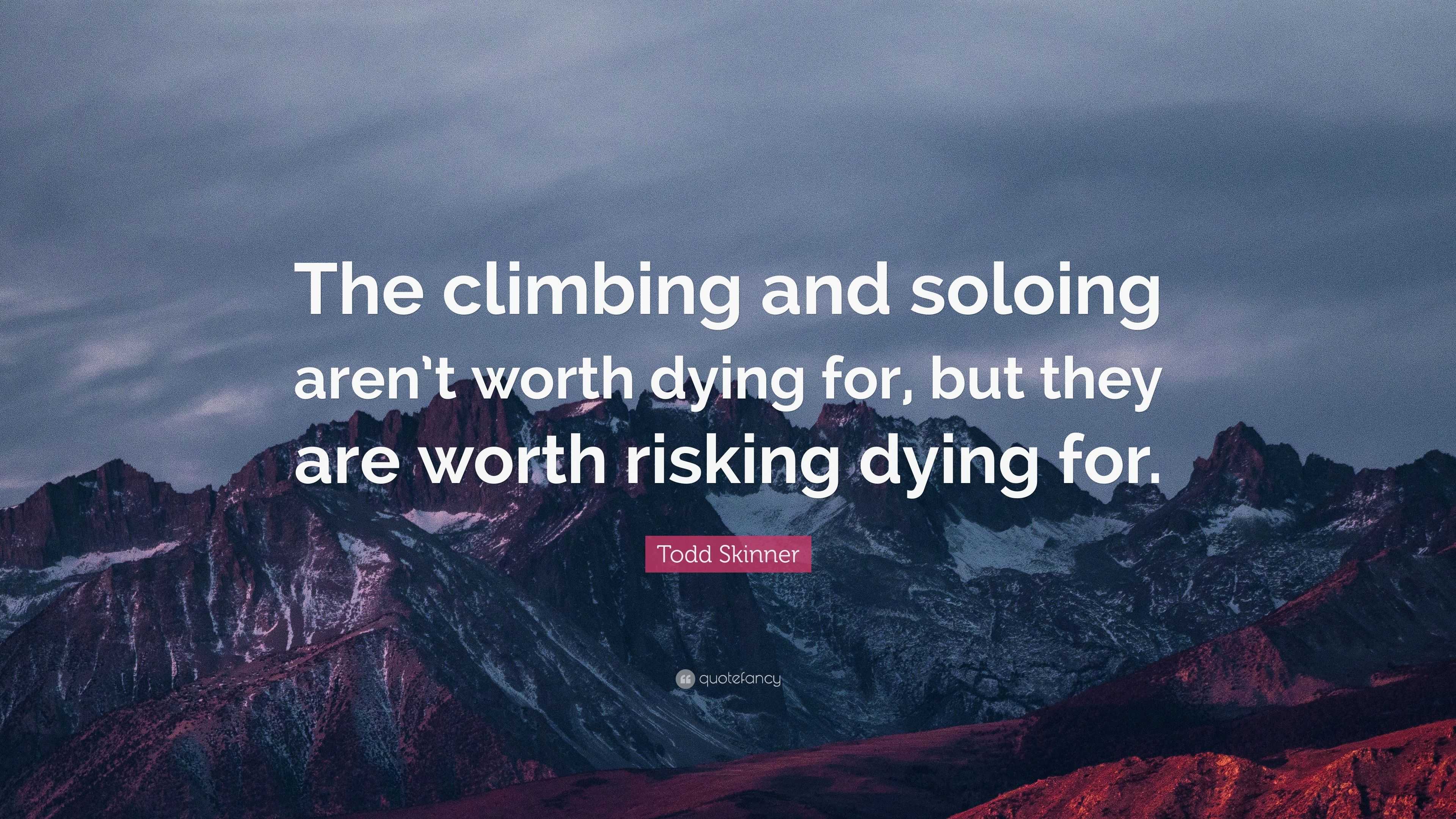 Todd Skinner Quote: “The climbing and soloing aren’t worth dying for ...