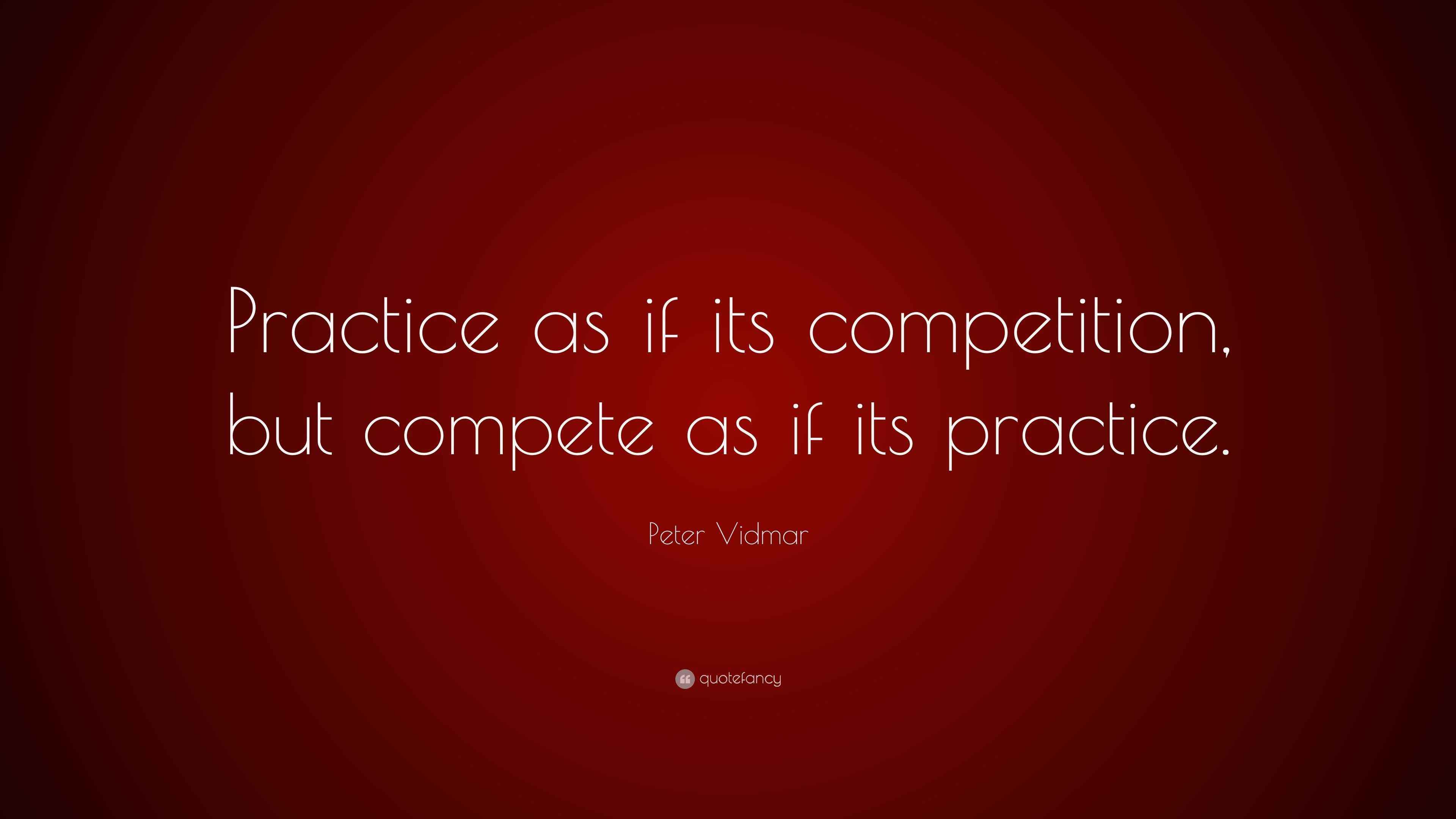 Peter Vidmar Quote: “Practice as if its competition, but compete as if ...