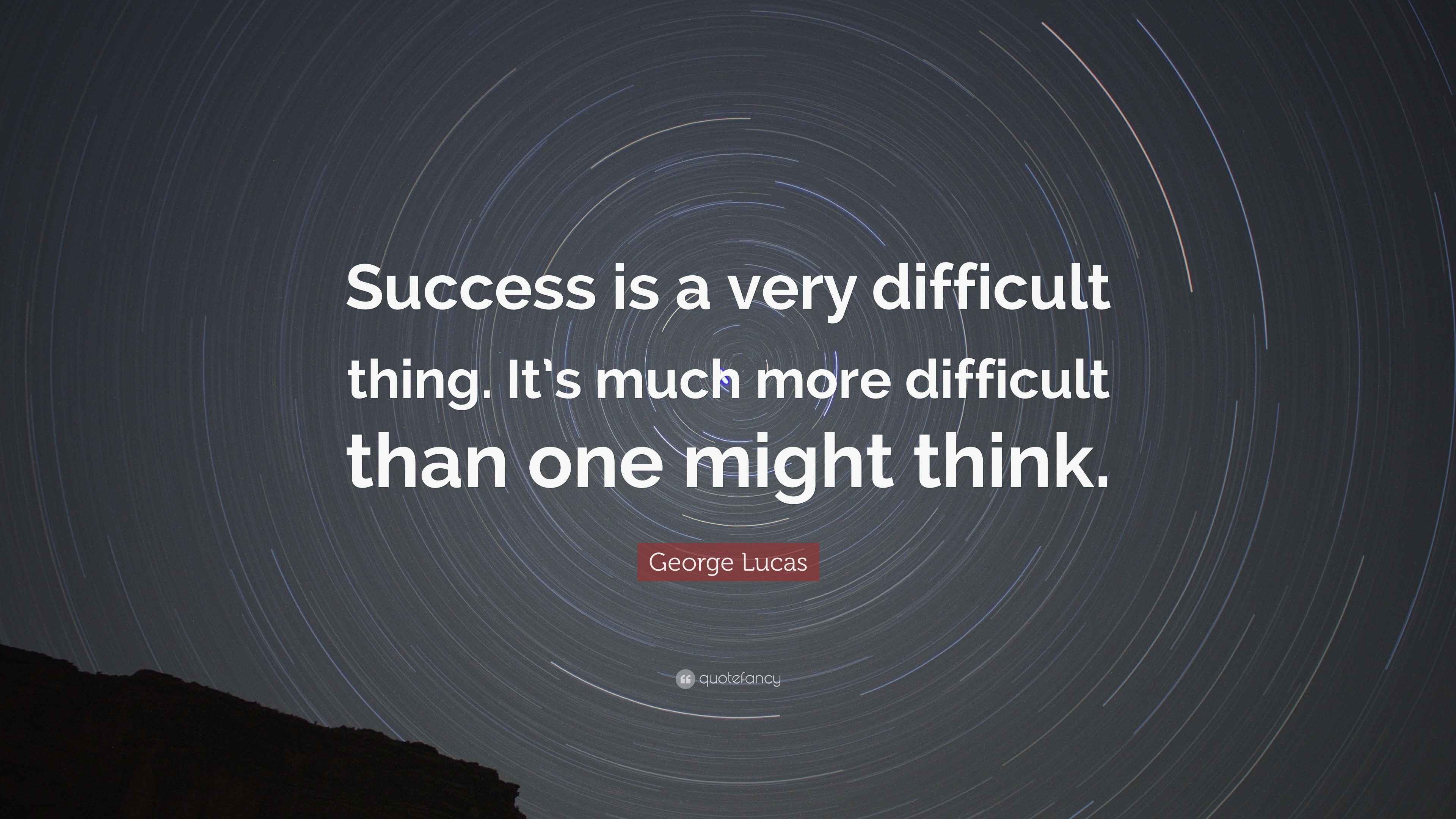 George Lucas Quote: “Success is a very difficult thing. It’s much more ...