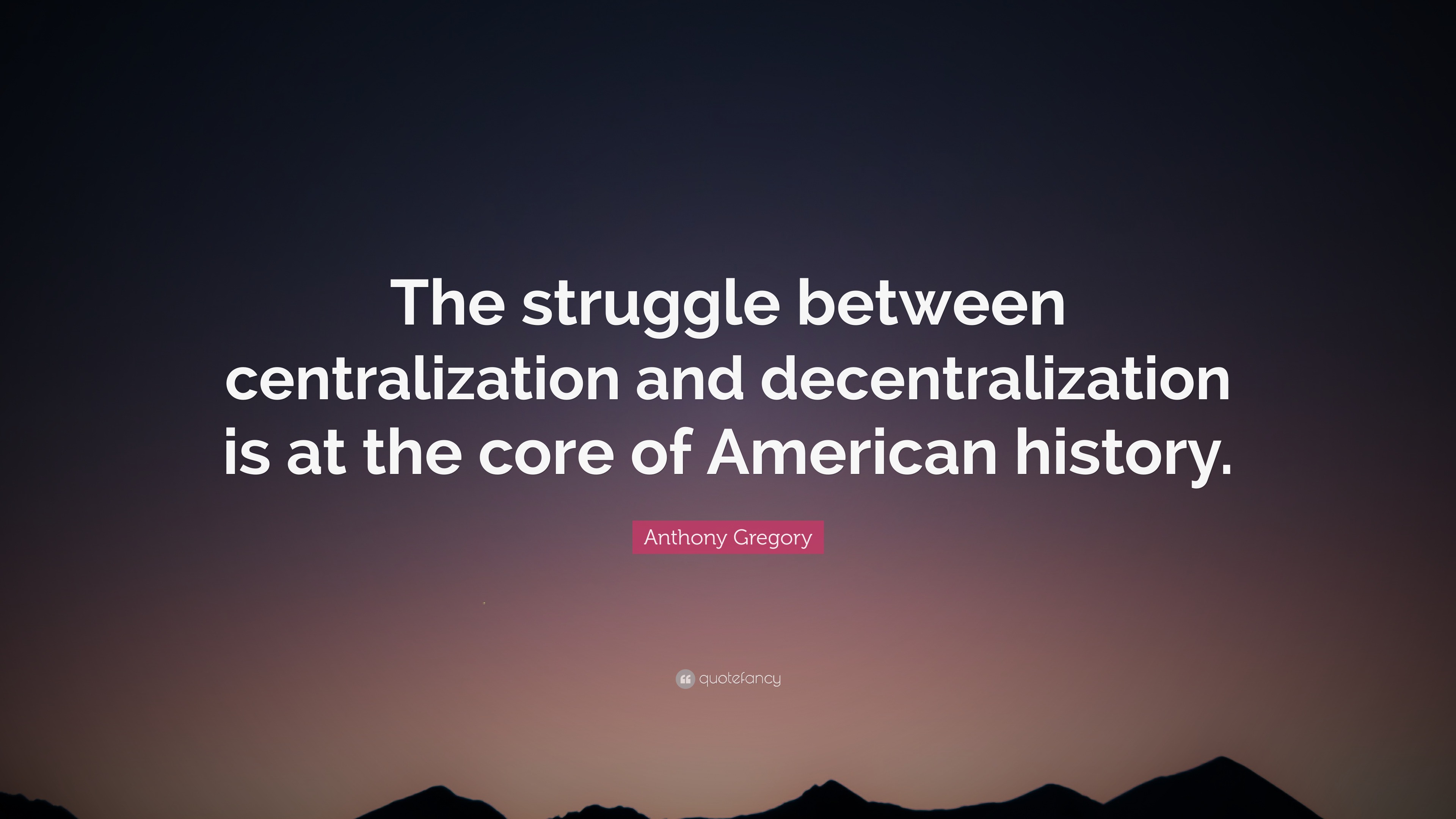 Anthony Gregory Quote: “The struggle between centralization and ...