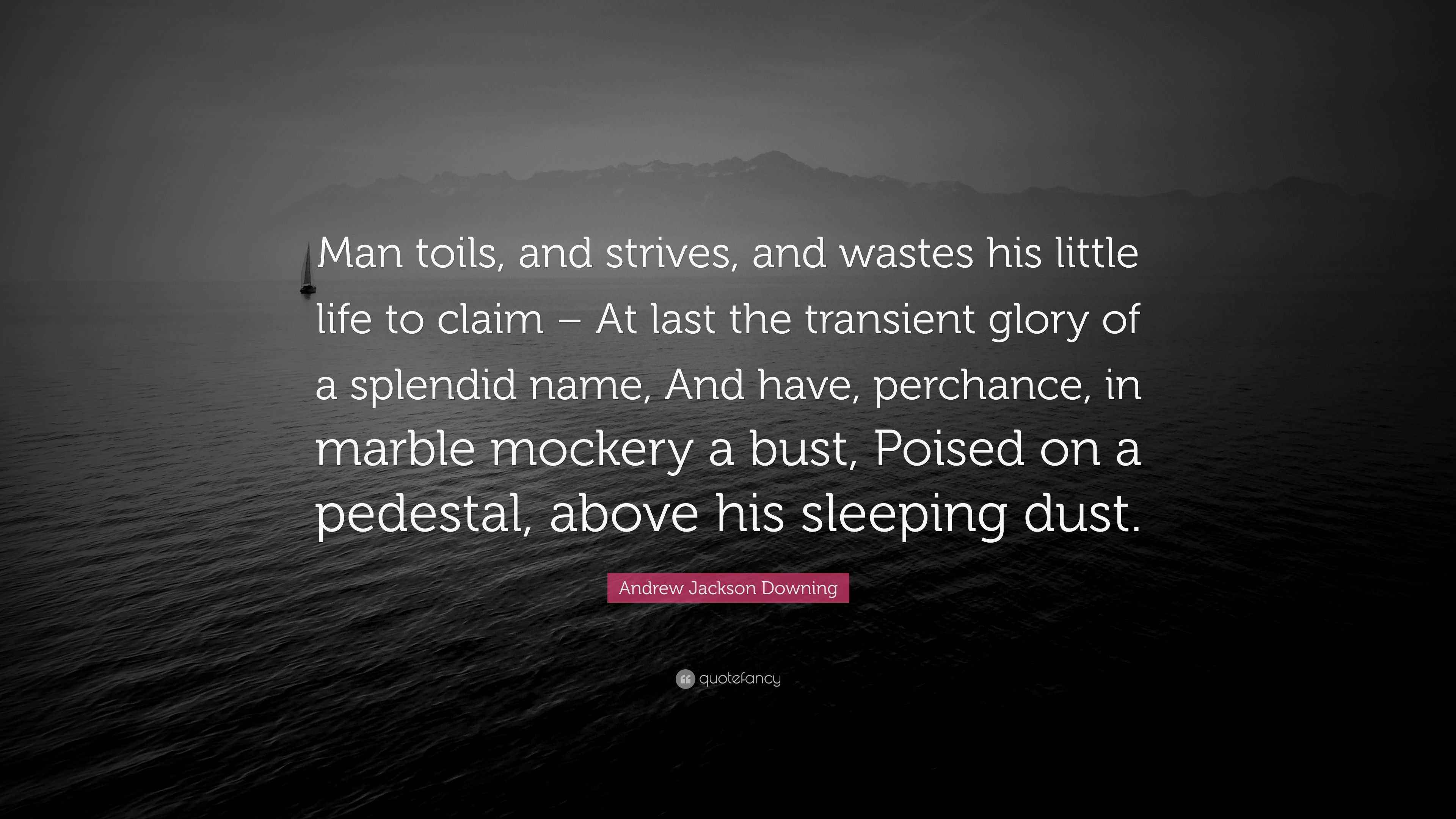 Andrew Jackson Downing Quote: “Man toils, and strives, and wastes his ...
