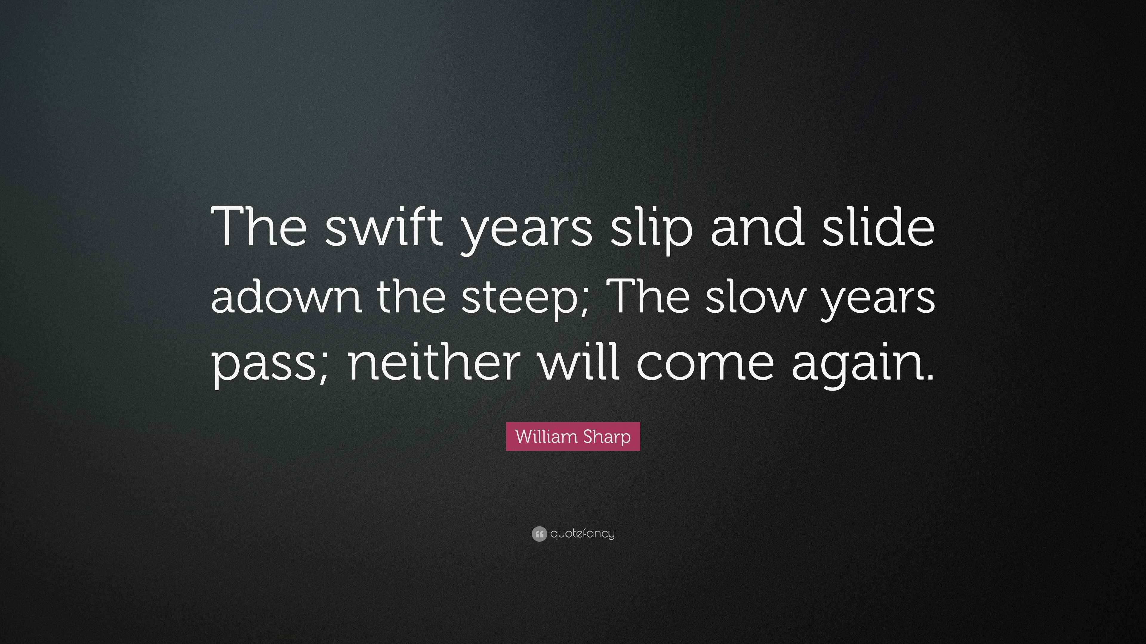 William Sharp Quote: “The swift years slip and slide adown the steep ...