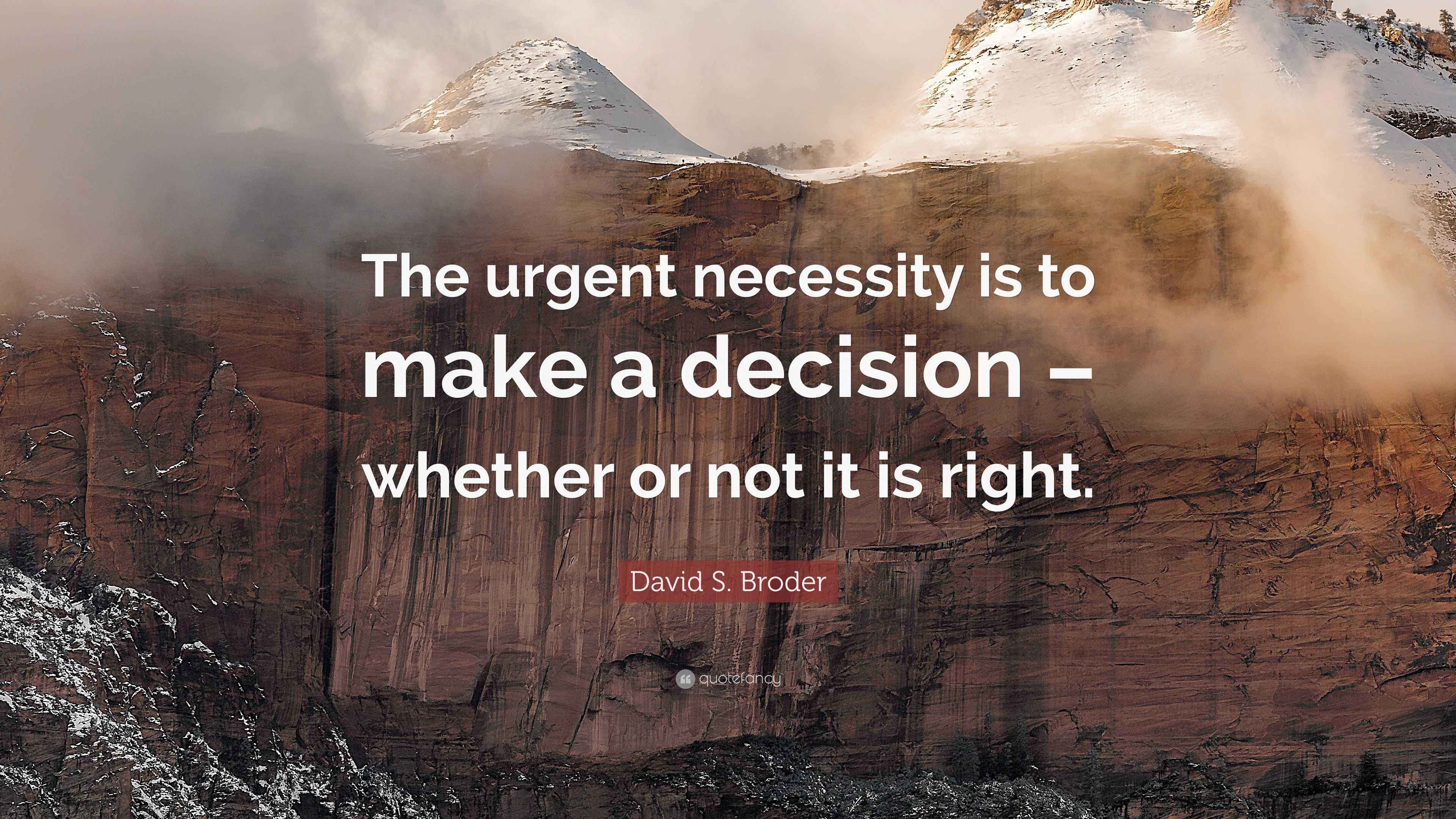 David S. Broder Quote: “The urgent necessity is to make a decision ...