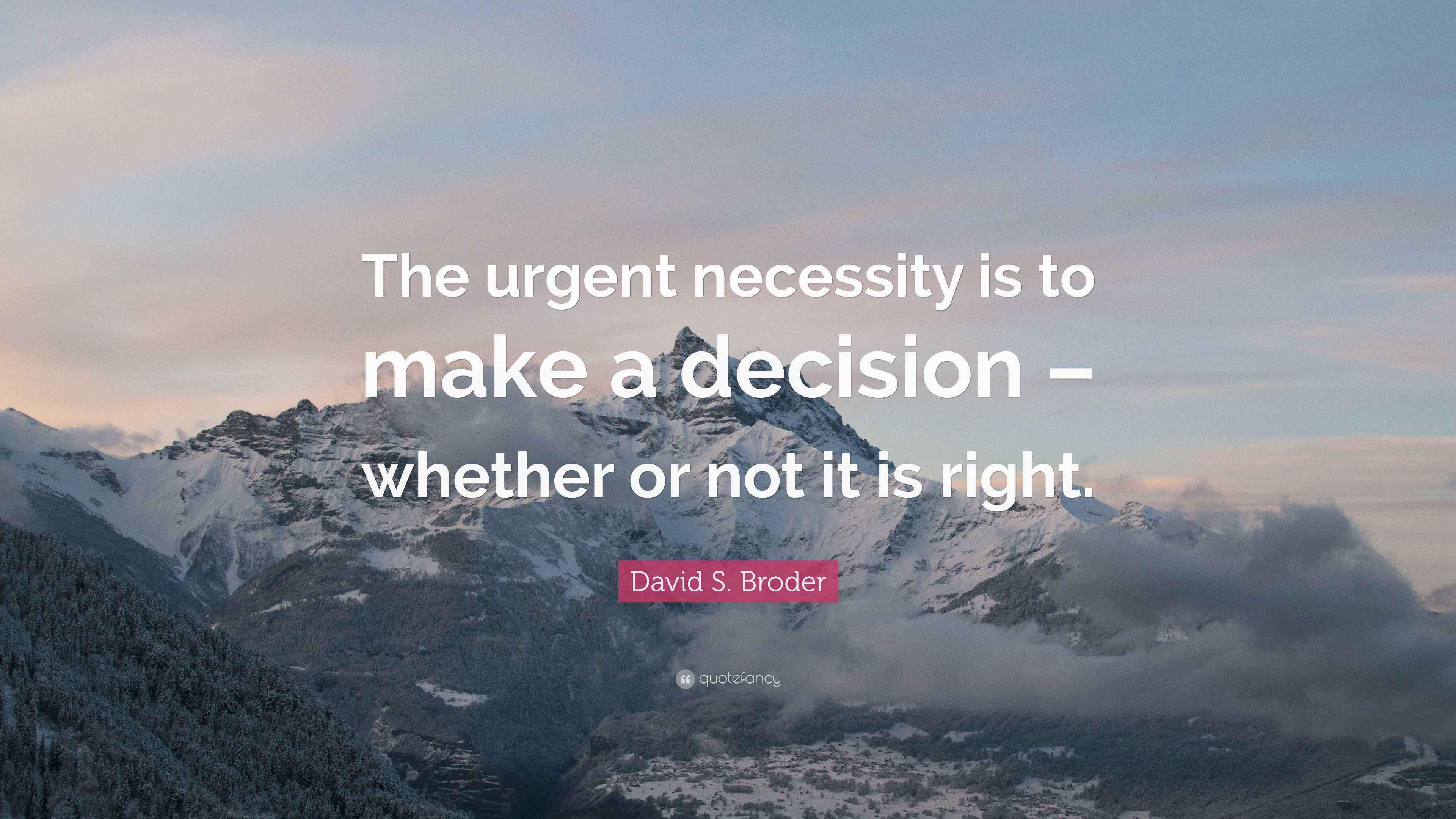 David S. Broder Quote: “The urgent necessity is to make a decision ...