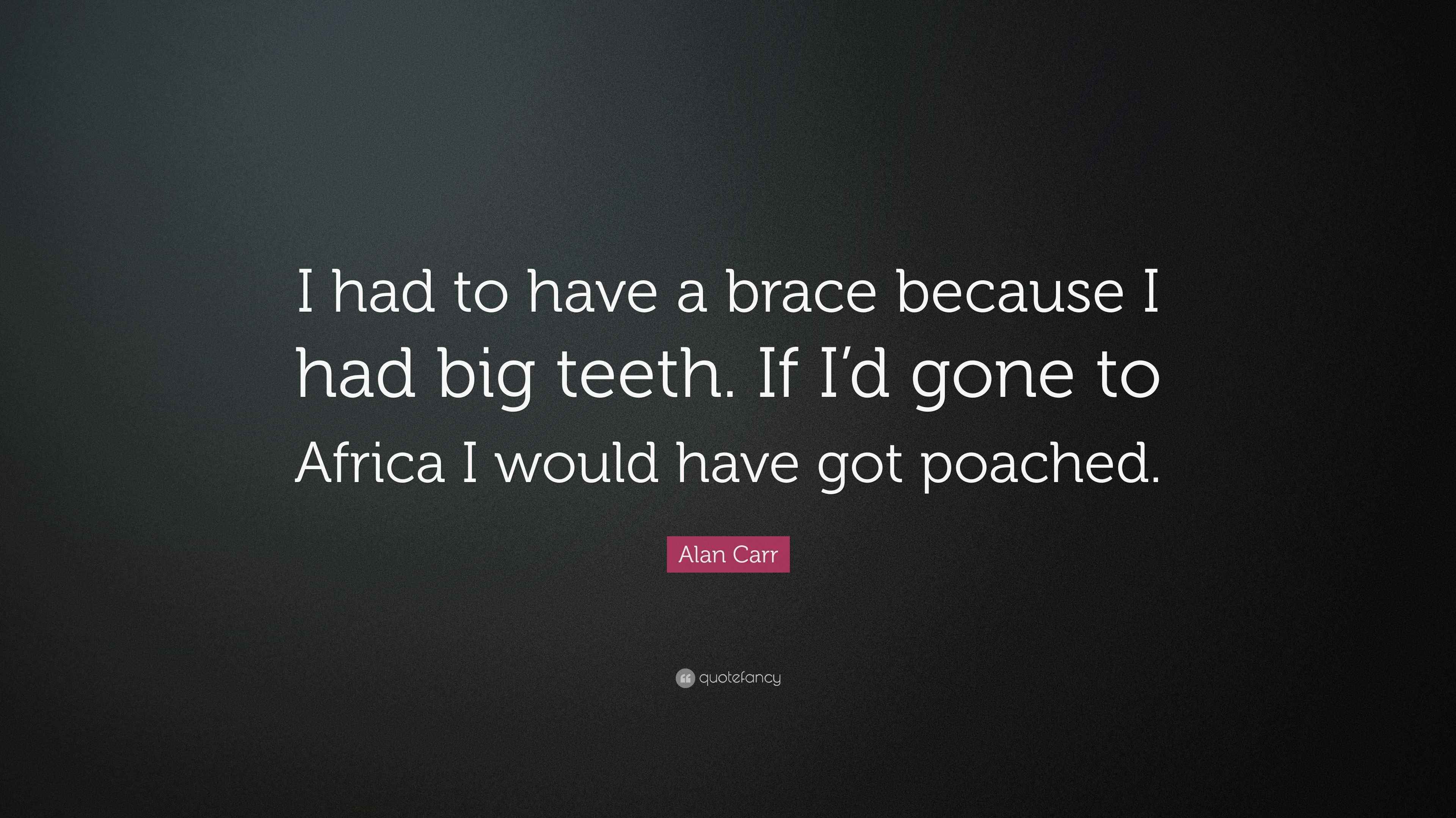Alan Carr Quote: “I had to have a brace because I had big teeth. If I’d ...