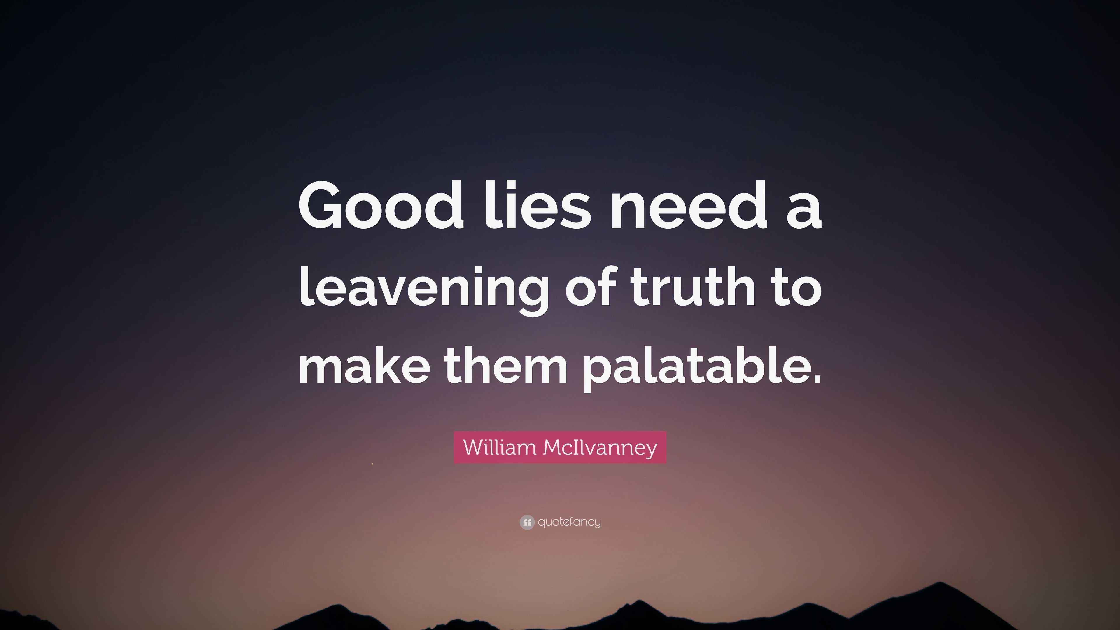 William McIlvanney Quote: “Good lies need a leavening of truth to make ...