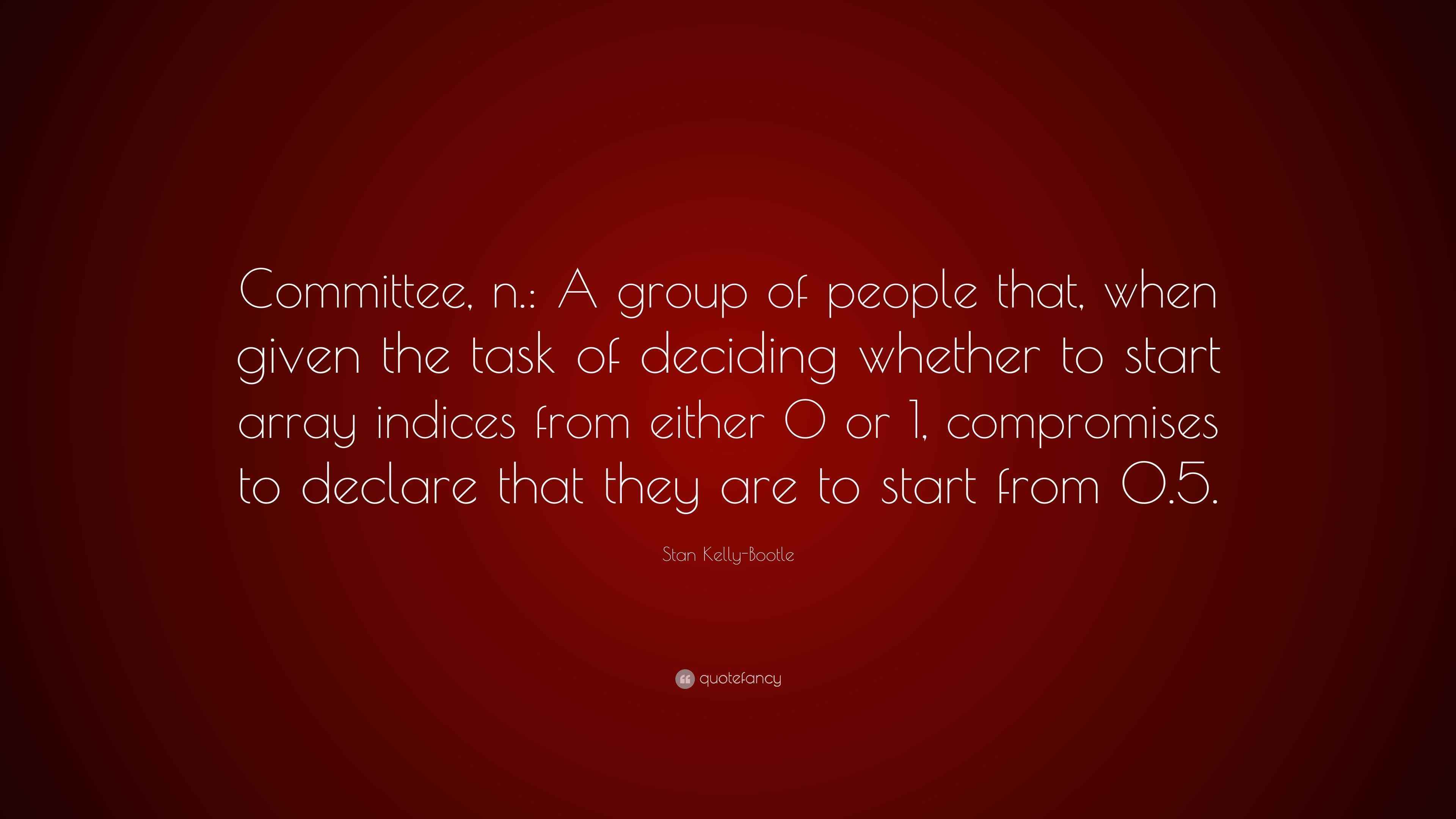 Stan Kelly-Bootle Quote: “Committee, n.: A group of people that, when ...