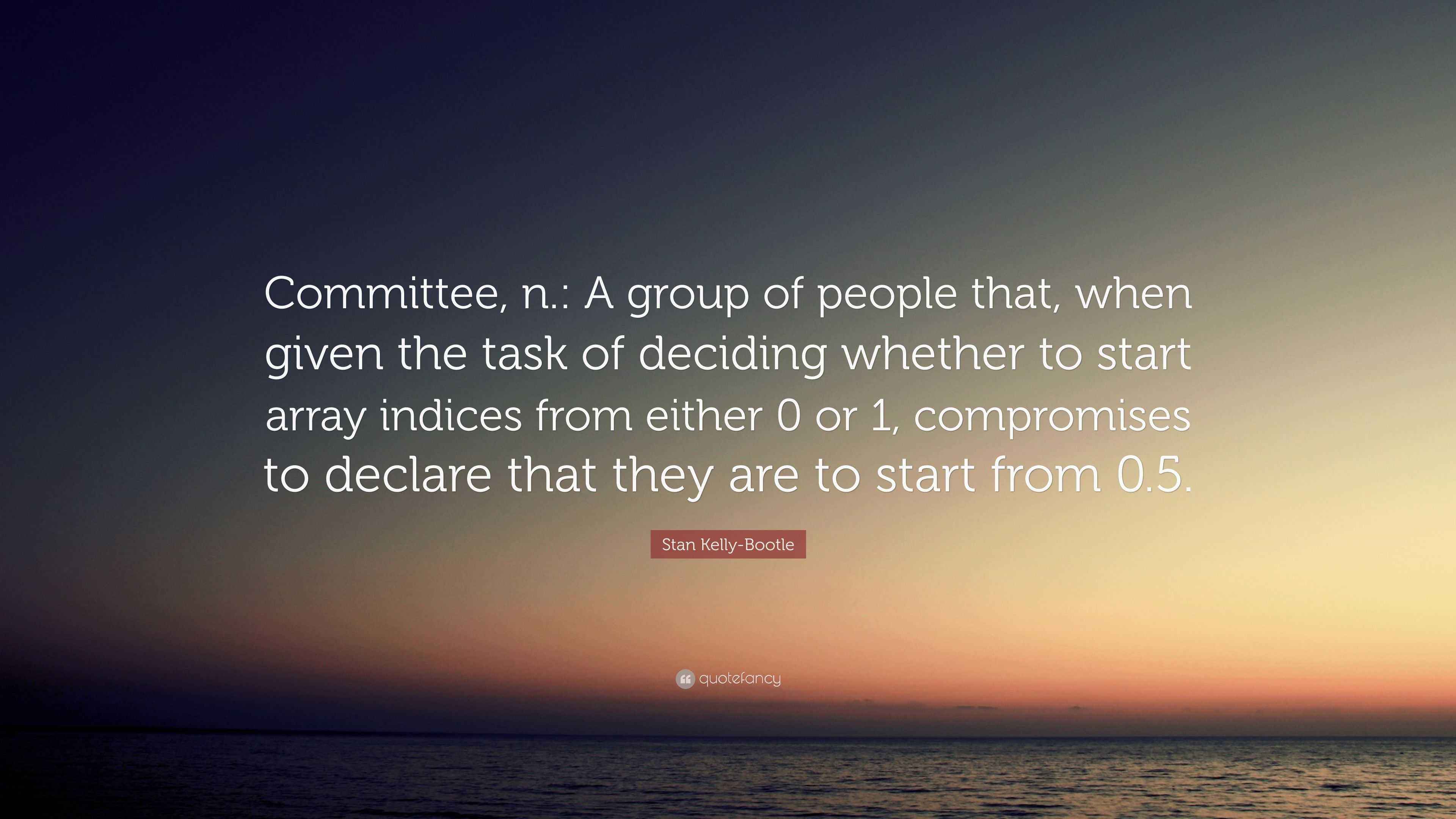 Stan Kelly-Bootle Quote: “Committee, n.: A group of people that, when ...