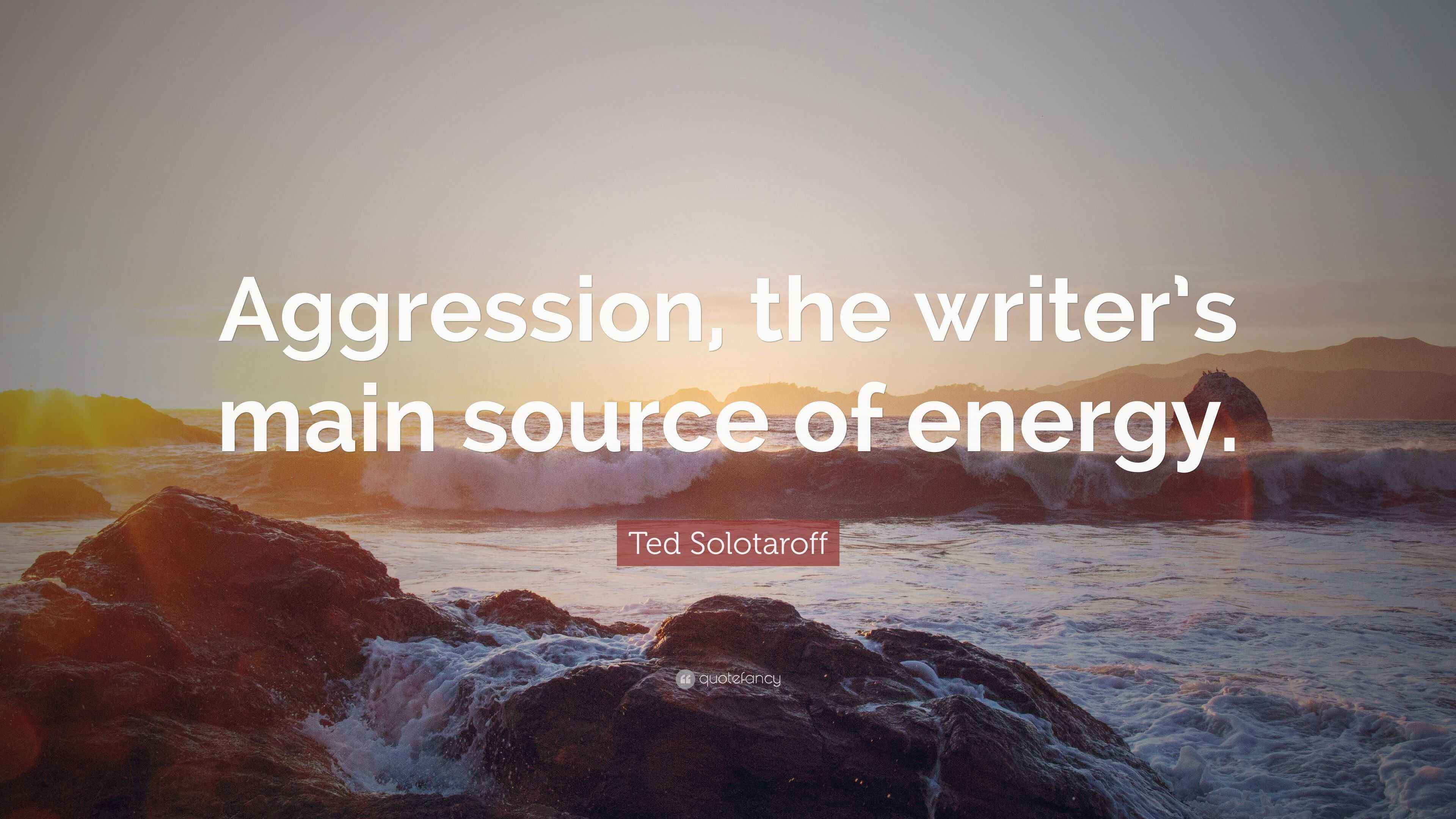 Ted Solotaroff Quote: “Aggression, the writer’s main source of energy.”