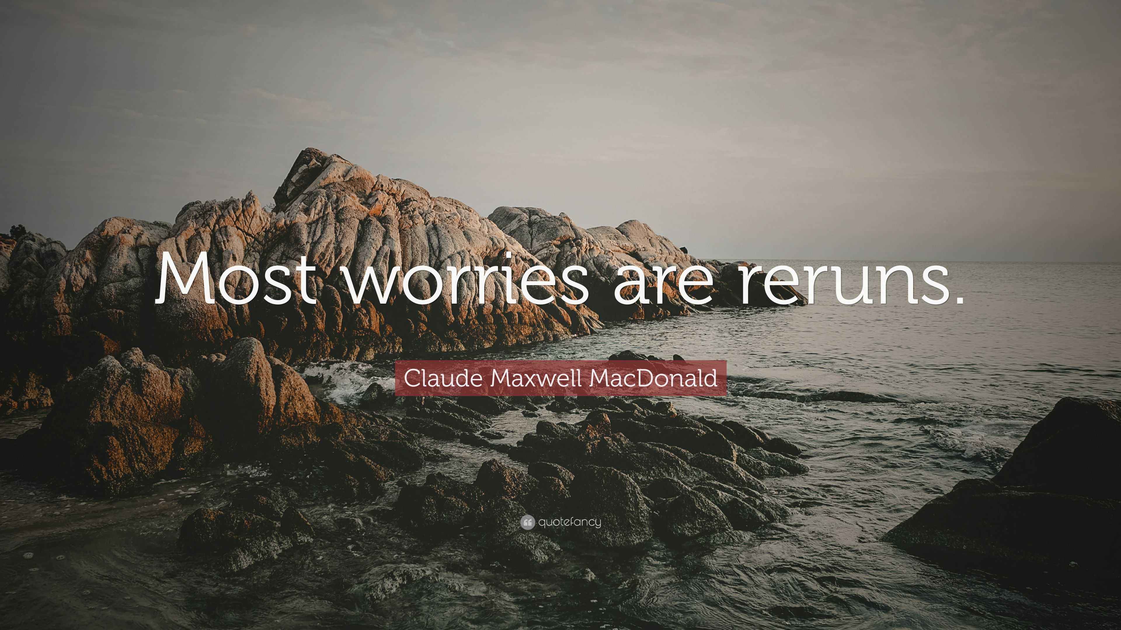 Claude Maxwell MacDonald Quote: “Most worries are reruns.”