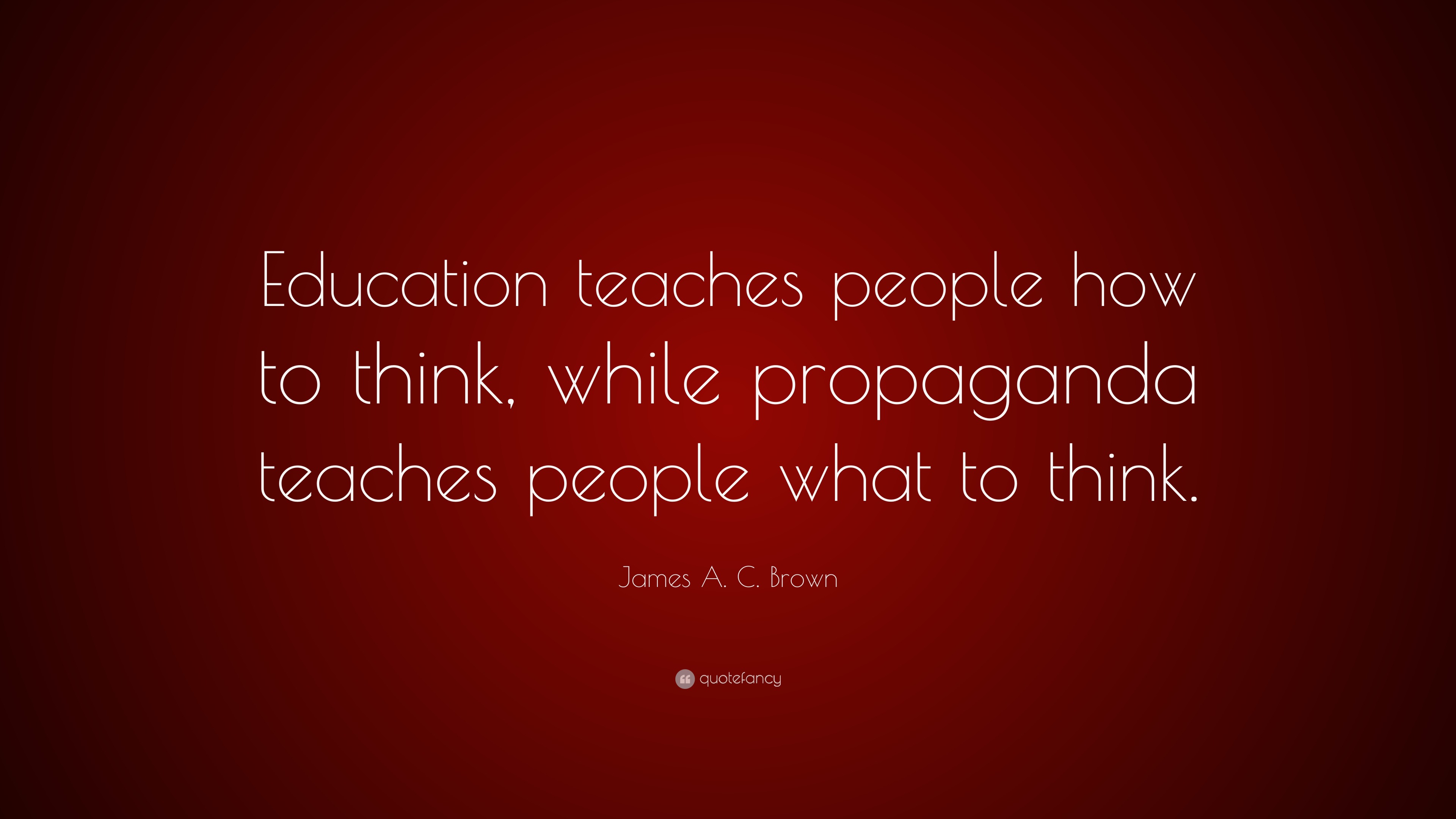 James A. C. Brown Quote: “Education teaches people how to think, while ...
