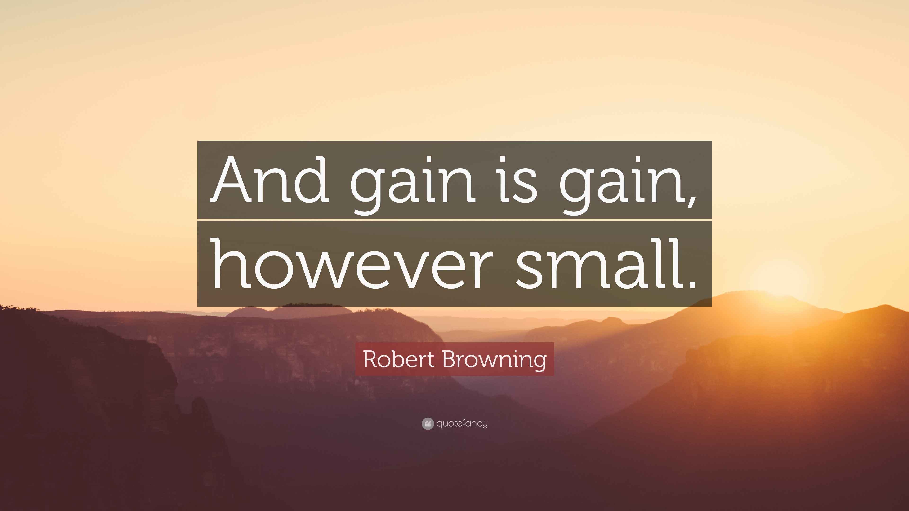 Robert Browning Quote: “And gain is gain, however small.”