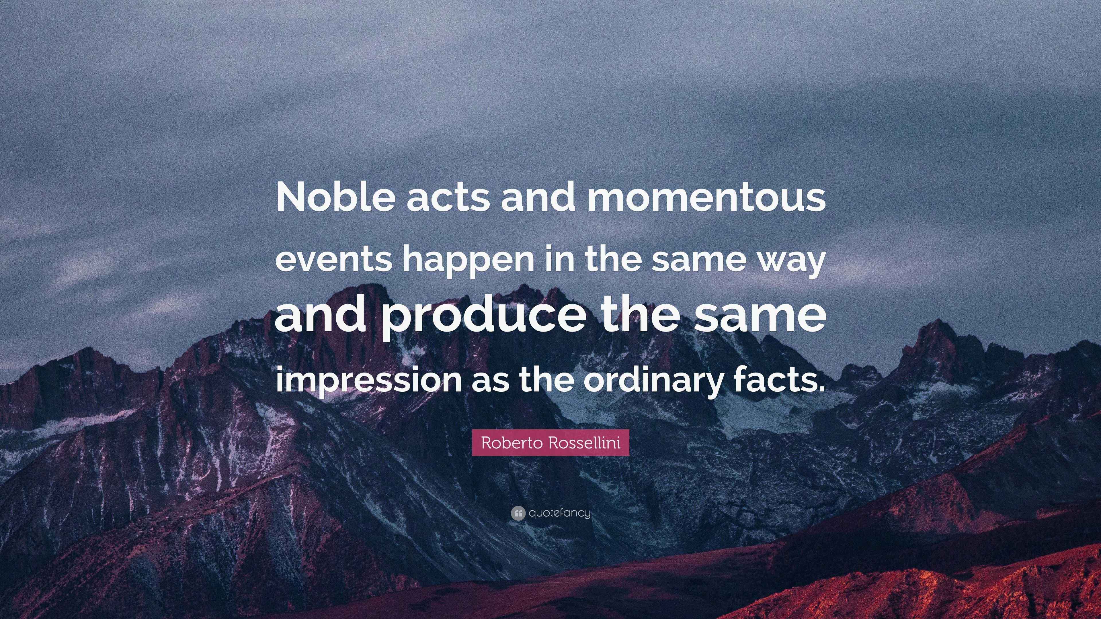 Roberto Rossellini Quote: “Noble acts and momentous events happen in ...