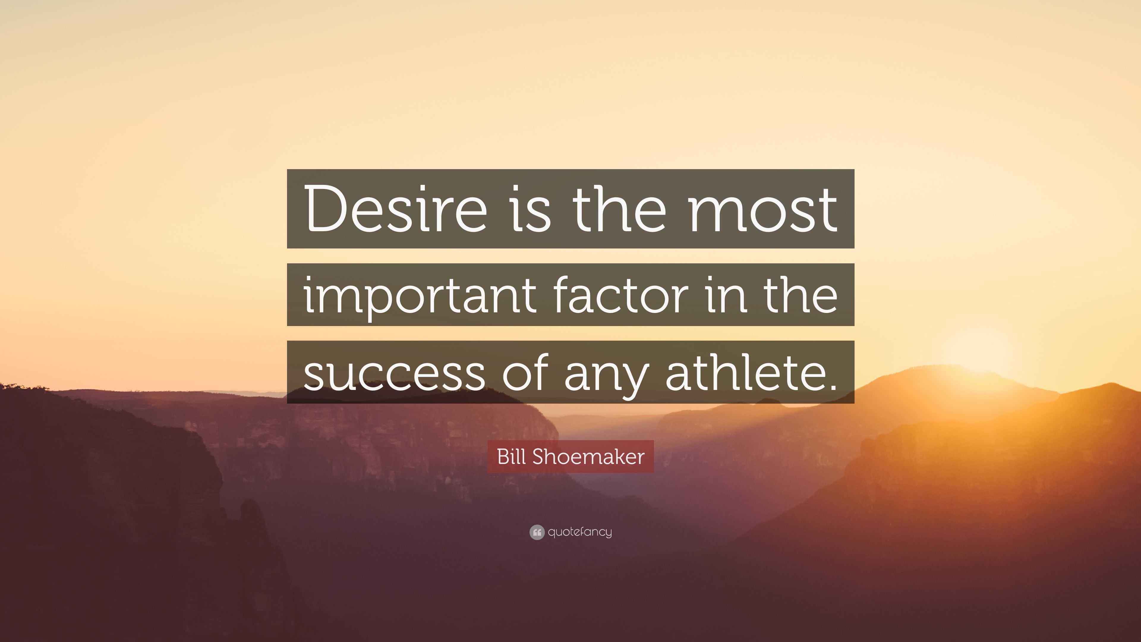 Bill Shoemaker Quote: “Desire is the most important factor in the ...