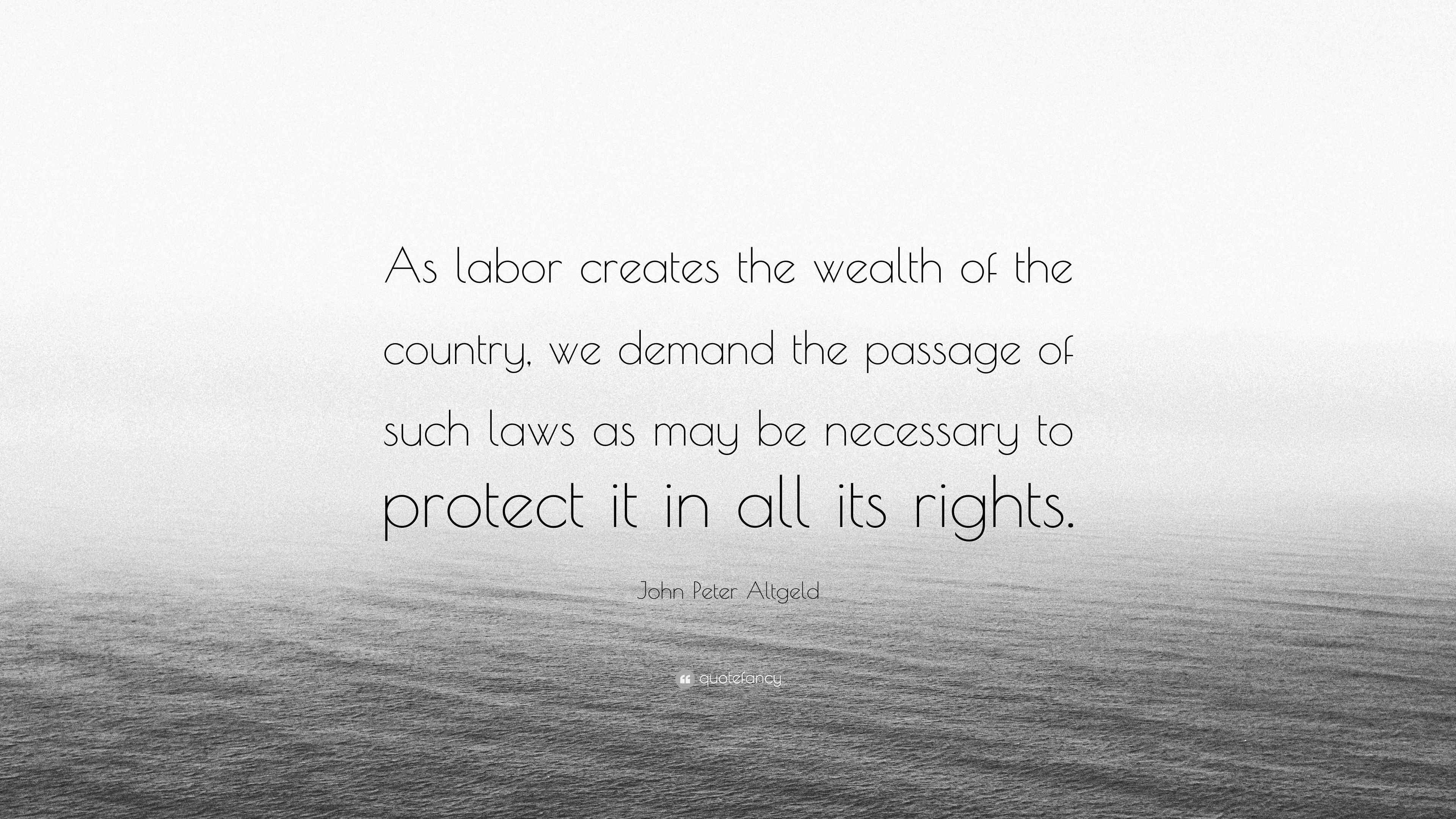 John Peter Altgeld Quote: “As labor creates the wealth of the country ...