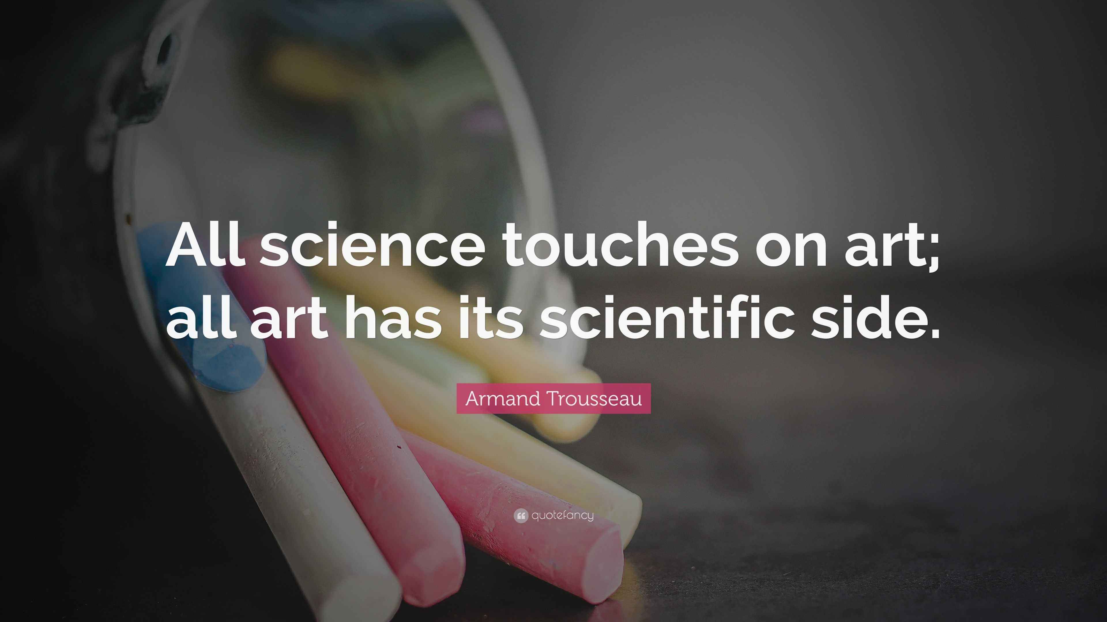 Armand Trousseau Quote: “All science touches on art; all art has its ...