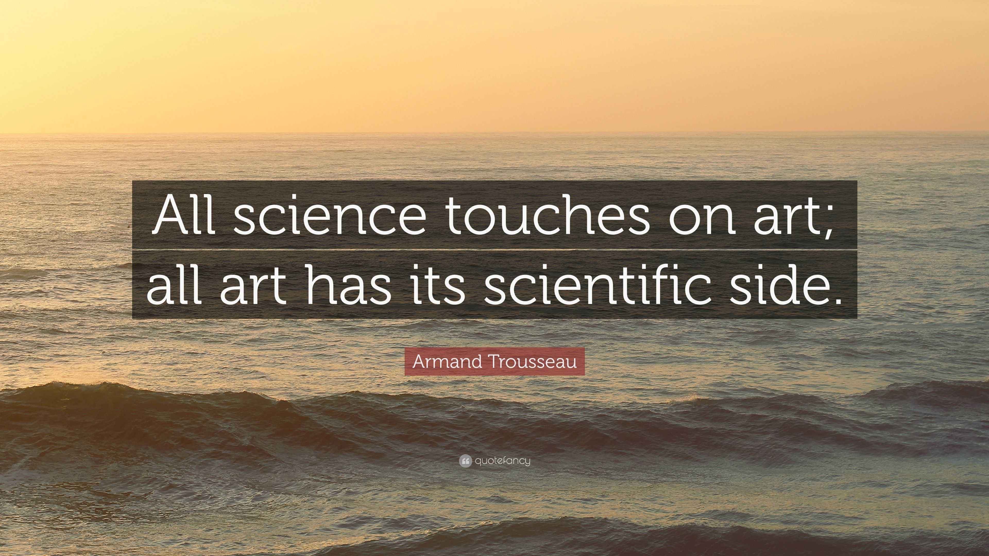 Armand Trousseau Quote: “All science touches on art; all art has its ...