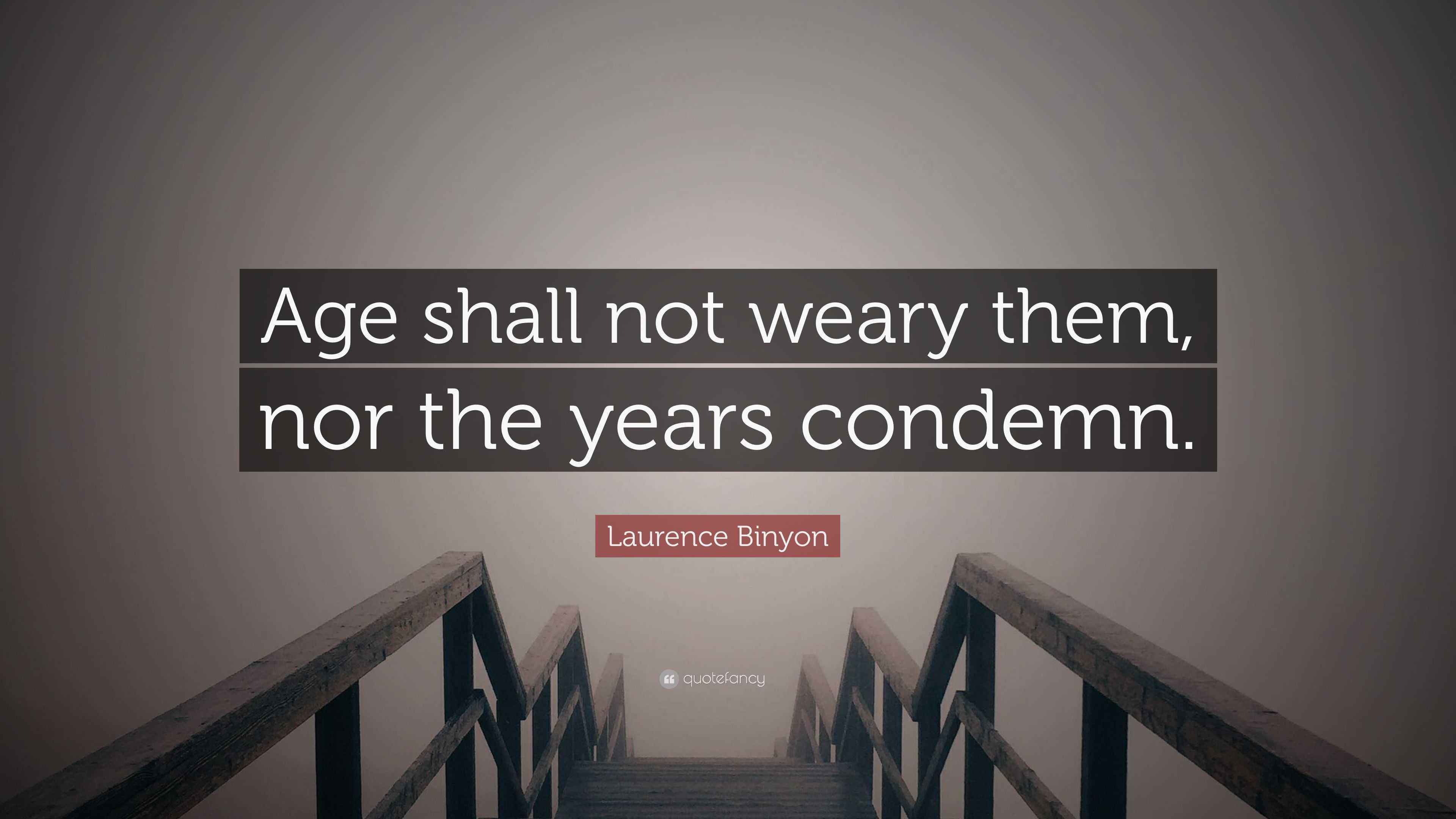 Laurence Binyon Quote: “Age shall not weary them, nor the years condemn.”