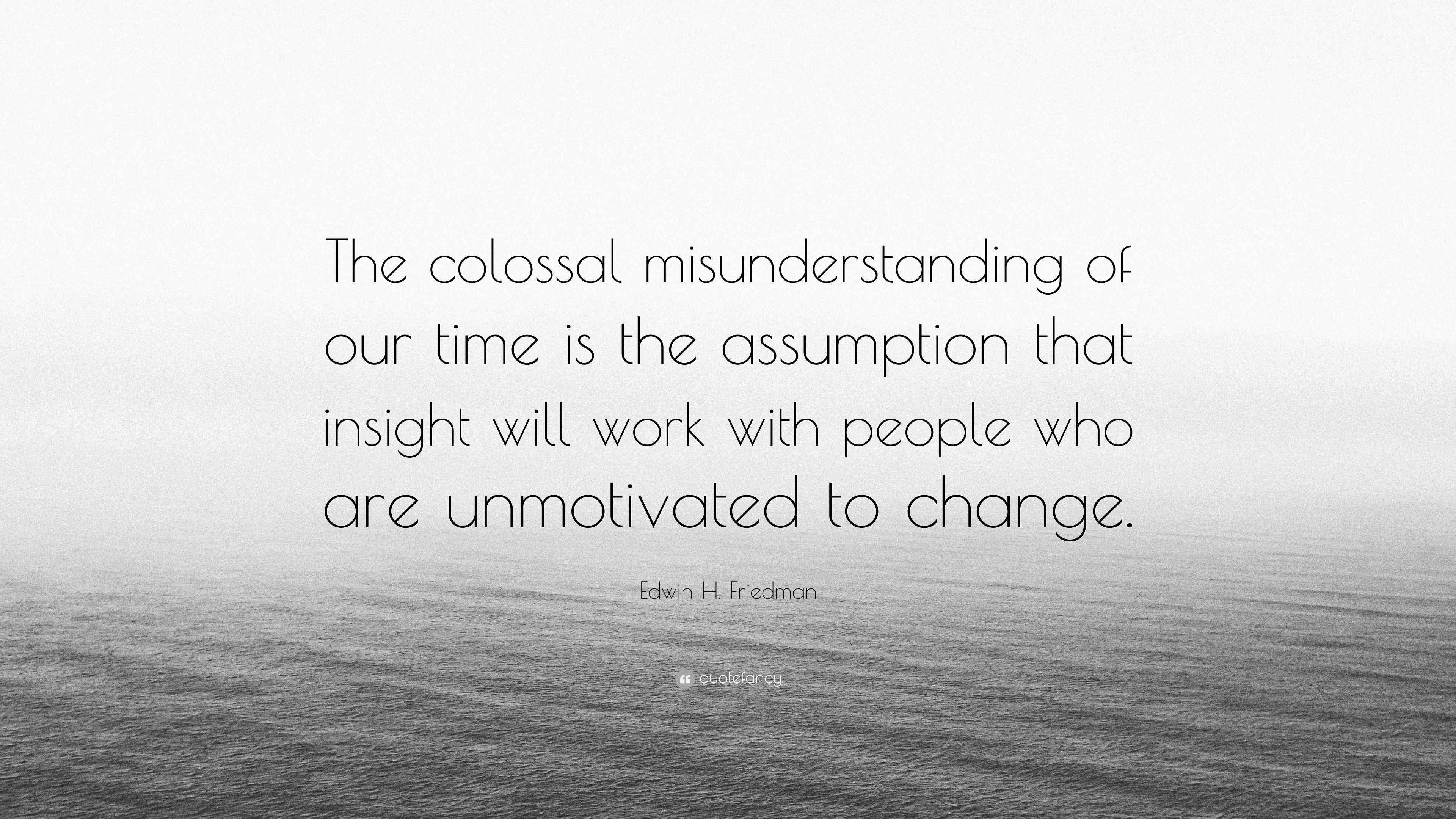 Edwin H. Friedman Quote: “The colossal misunderstanding of our time is ...