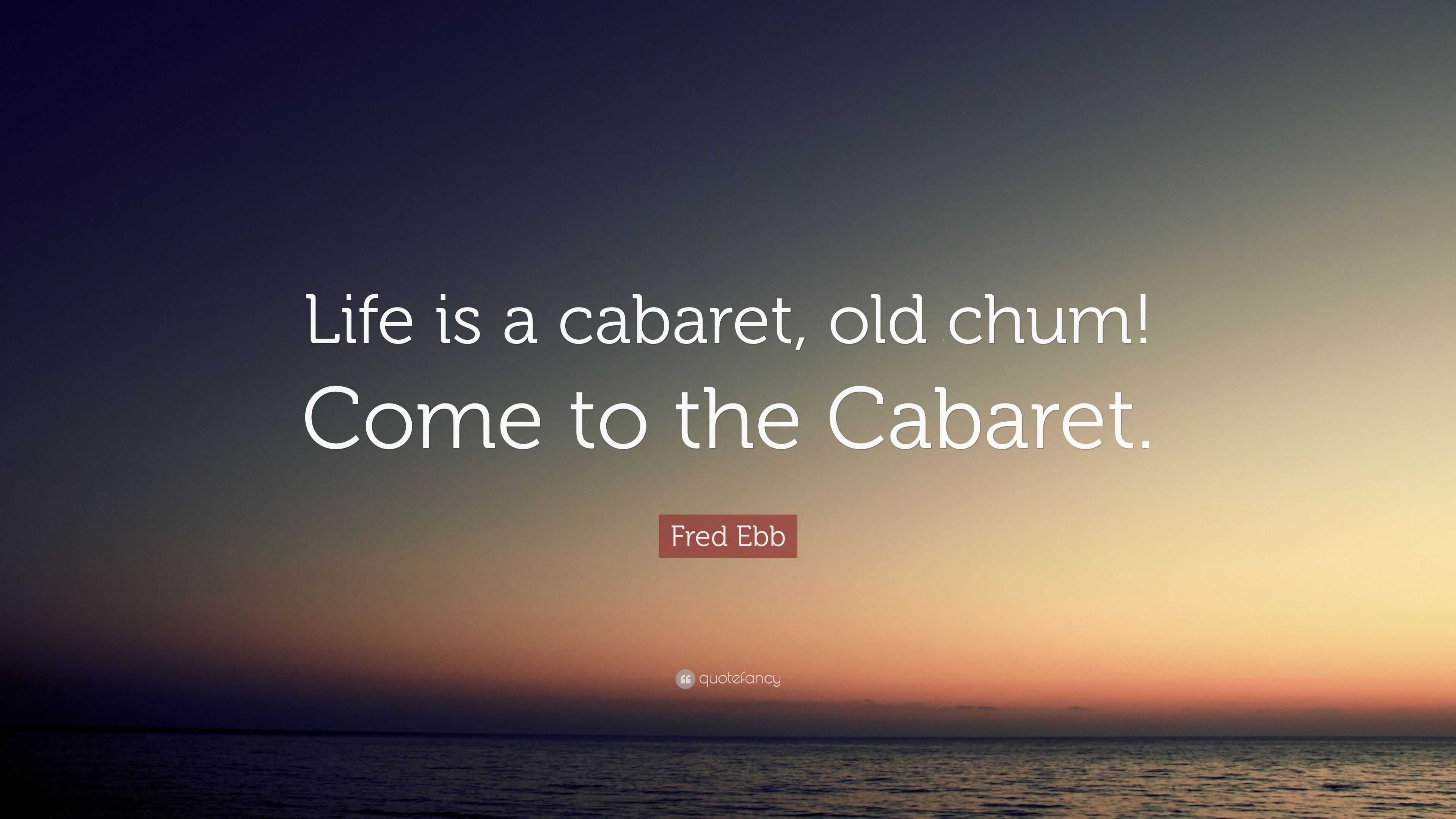 Fred Ebb Quote: “Life is a cabaret, old chum! Come to the Cabaret.”