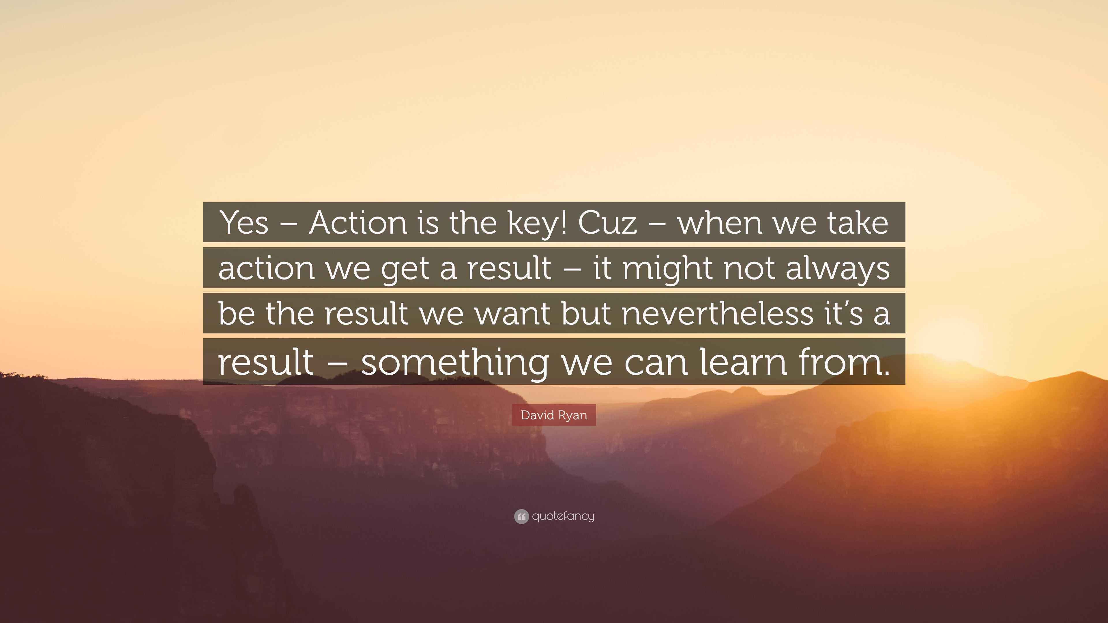 David Ryan Quote: “Yes – Action is the key! Cuz – when we take action ...