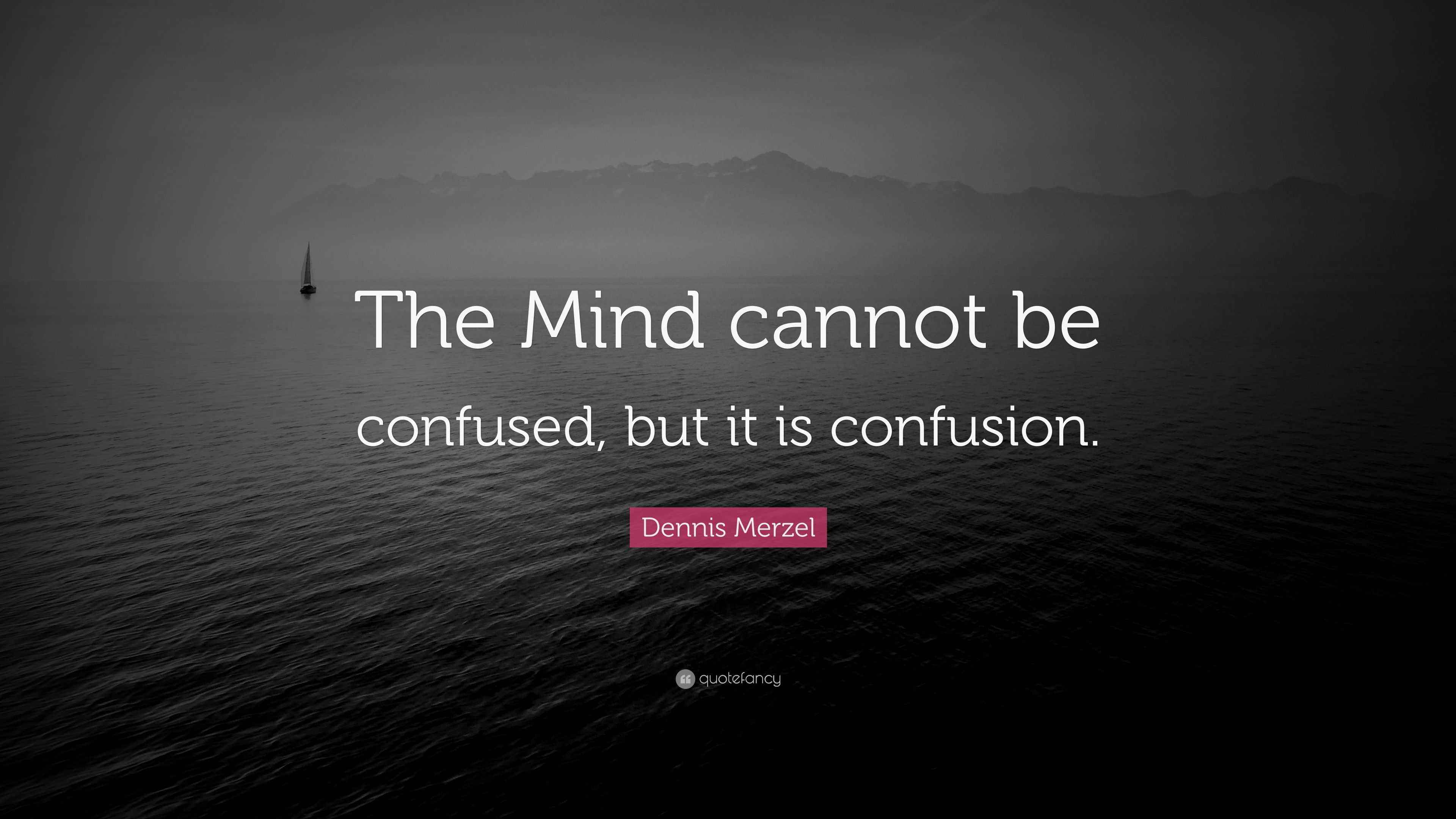 Dennis Merzel Quote: “The Mind cannot be confused, but it is confusion.”