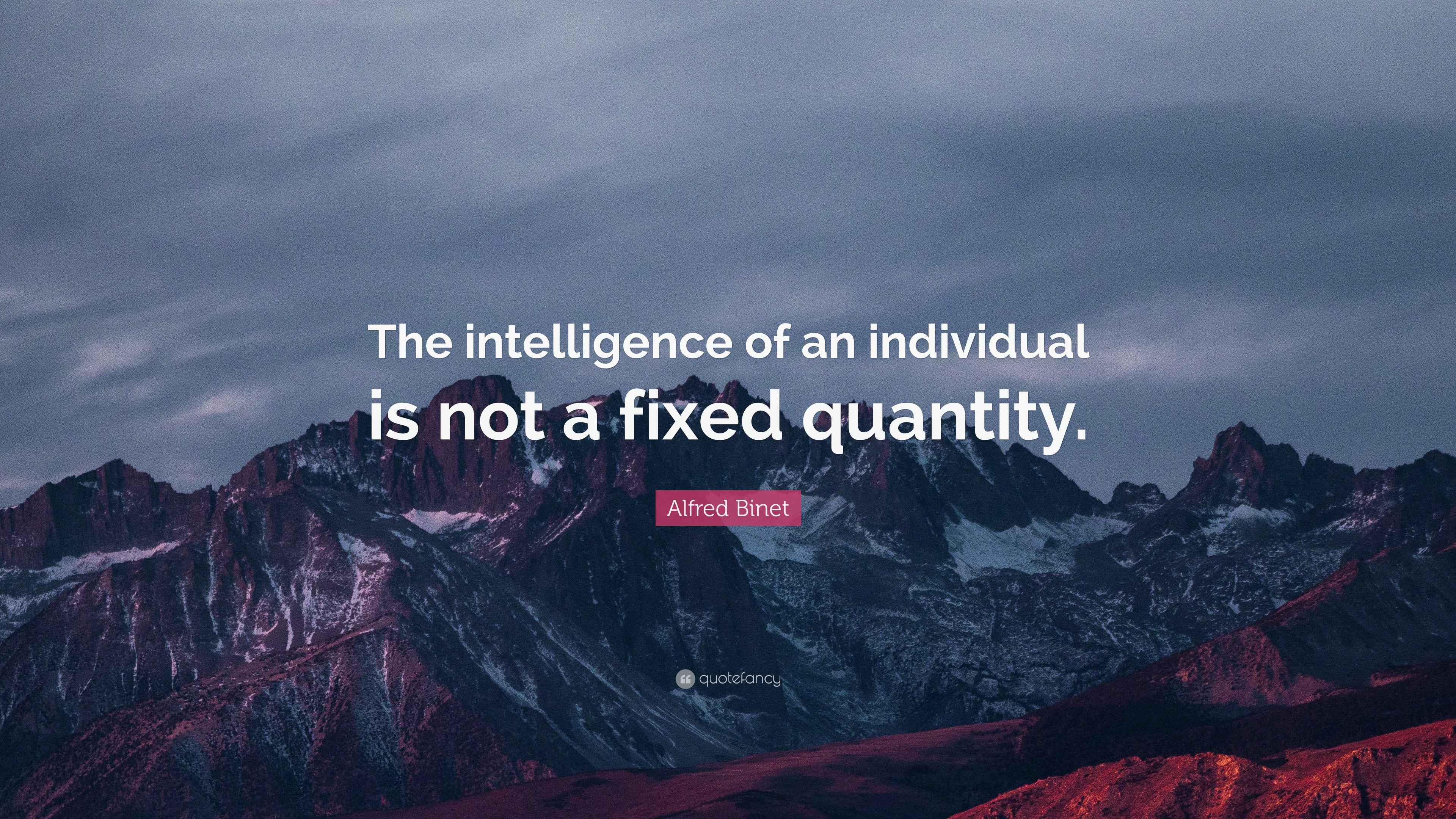Alfred Binet Quote: “The intelligence of an individual is not a fixed ...