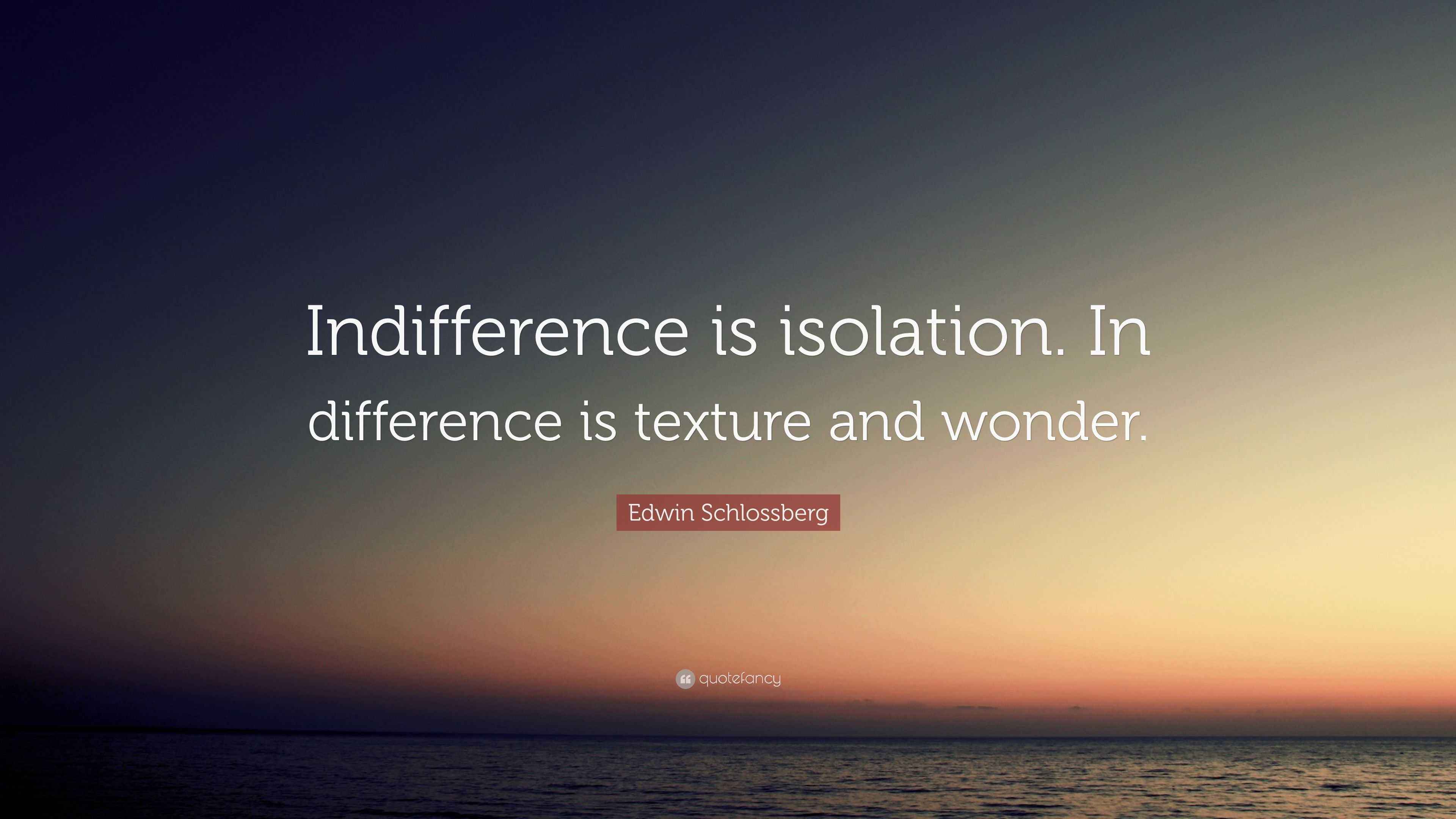 Edwin Schlossberg Quote: “Indifference is isolation. In difference is ...