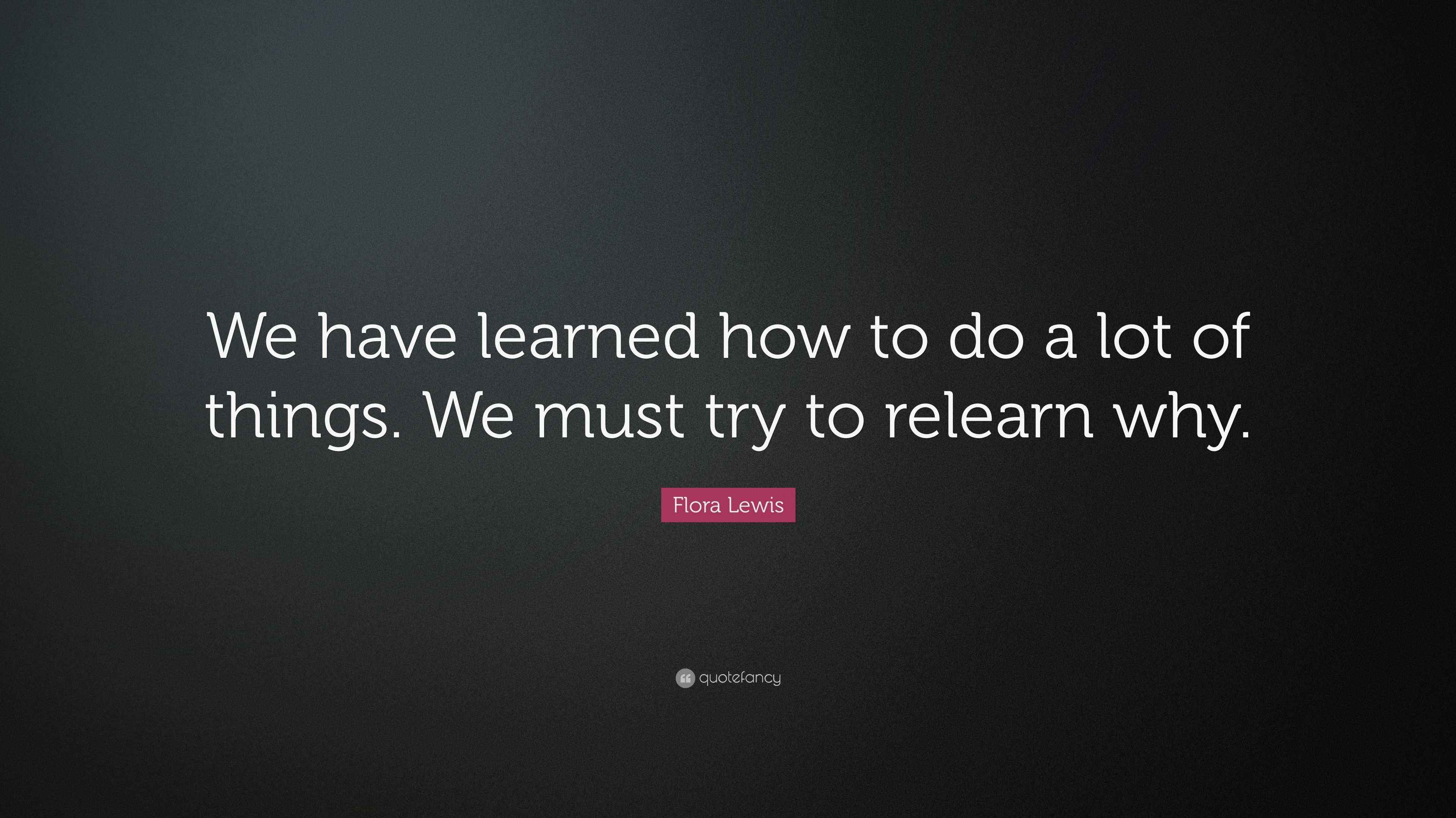 Flora Lewis Quote: “We have learned how to do a lot of things. We must ...