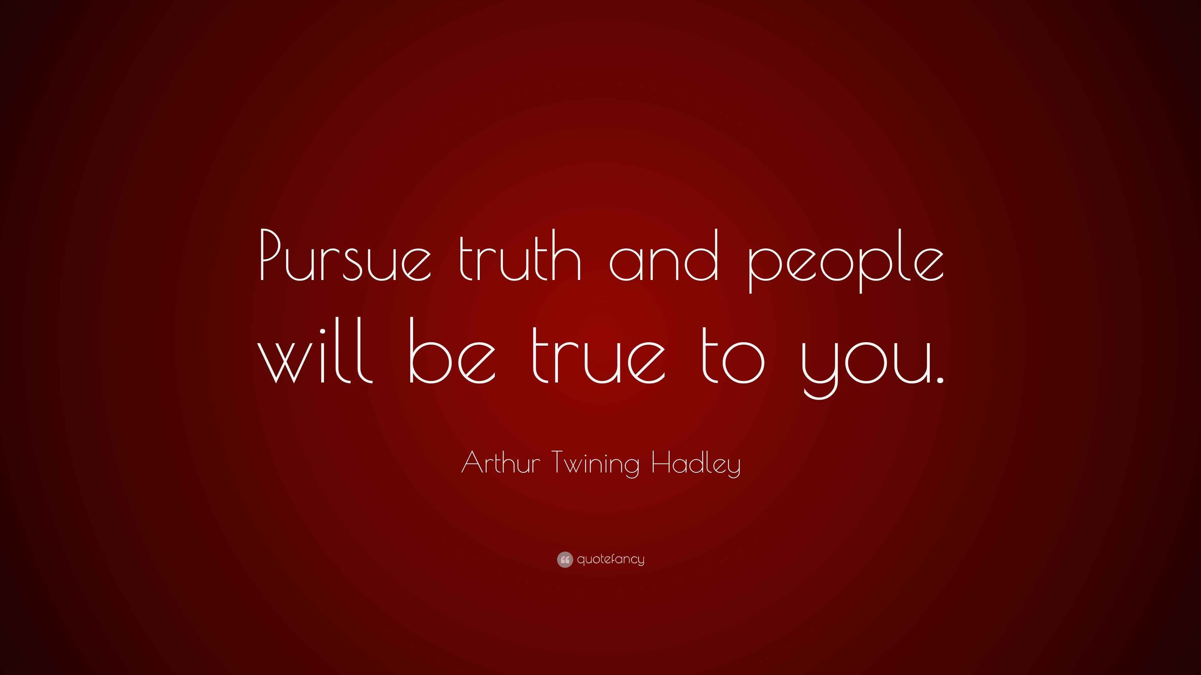 Arthur Twining Hadley Quote: “Pursue truth and people will be true to you.”