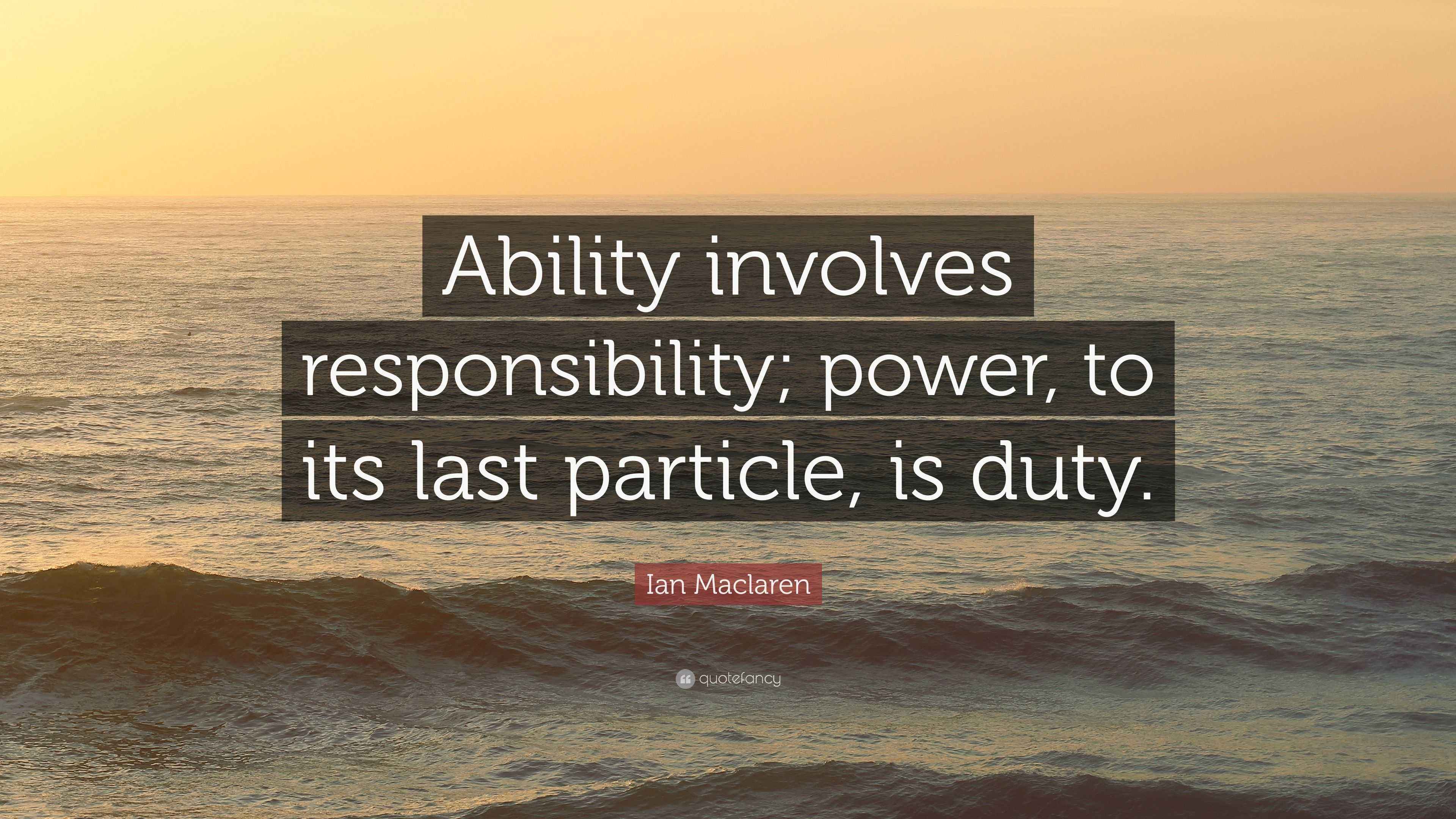 Ian Maclaren Quote: “Ability involves responsibility; power, to its ...