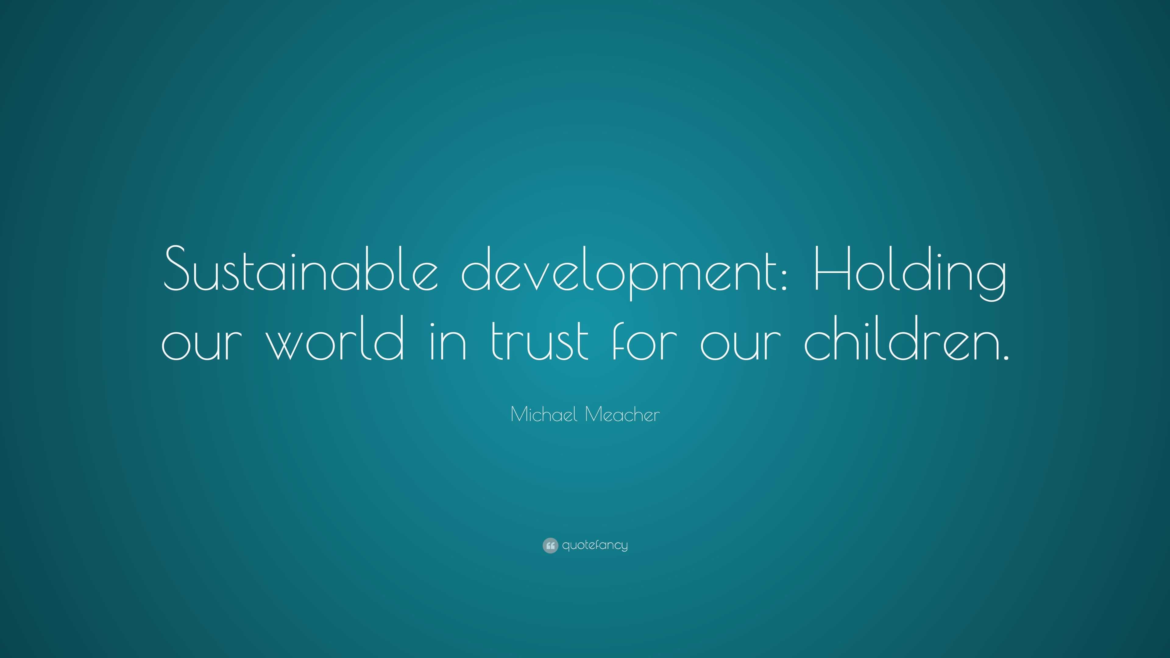 Michael Meacher Quote: “Sustainable development: Holding our world in ...