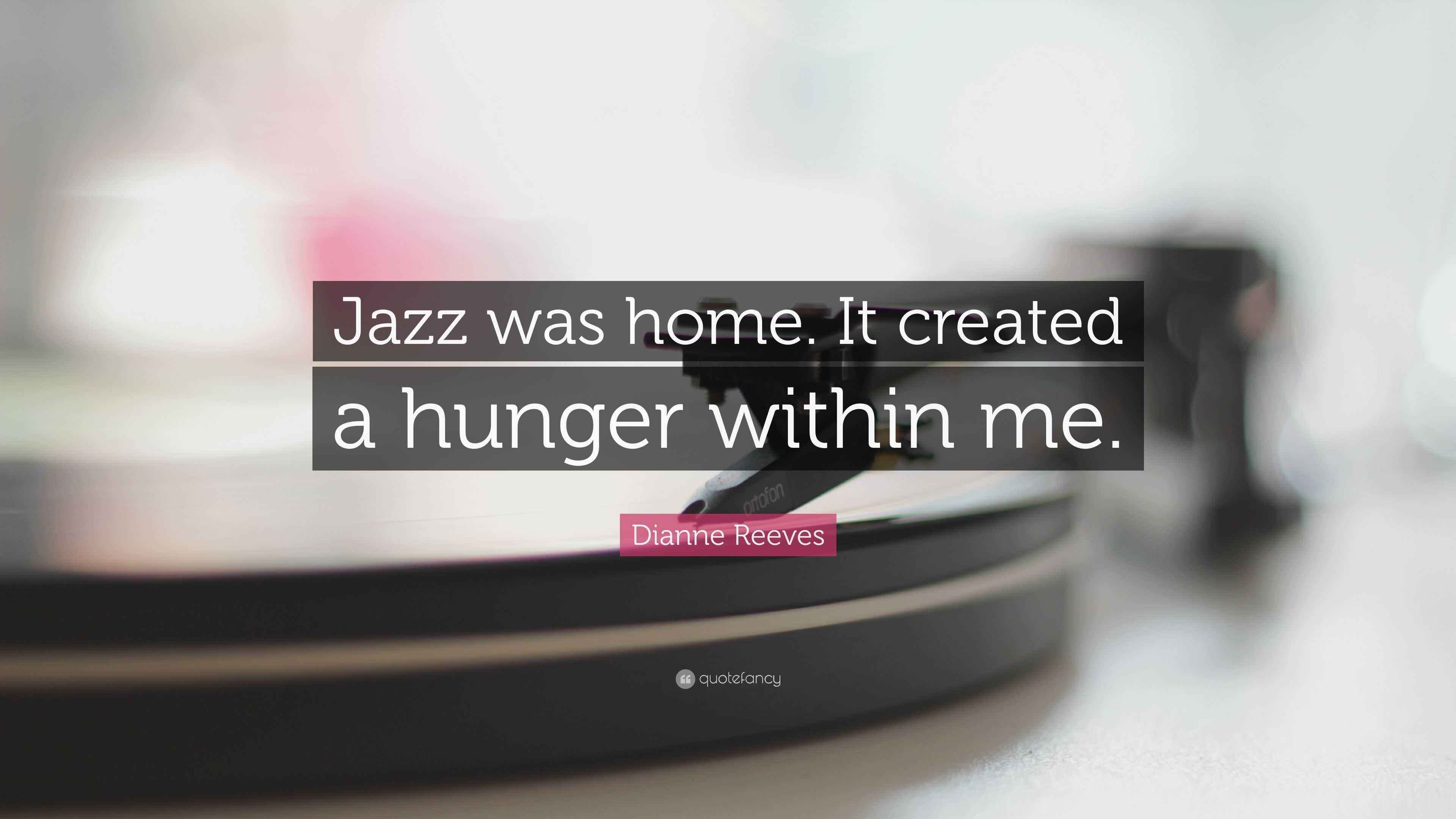 Dianne Reeves Quote: “Jazz was home. It created a hunger within me.”