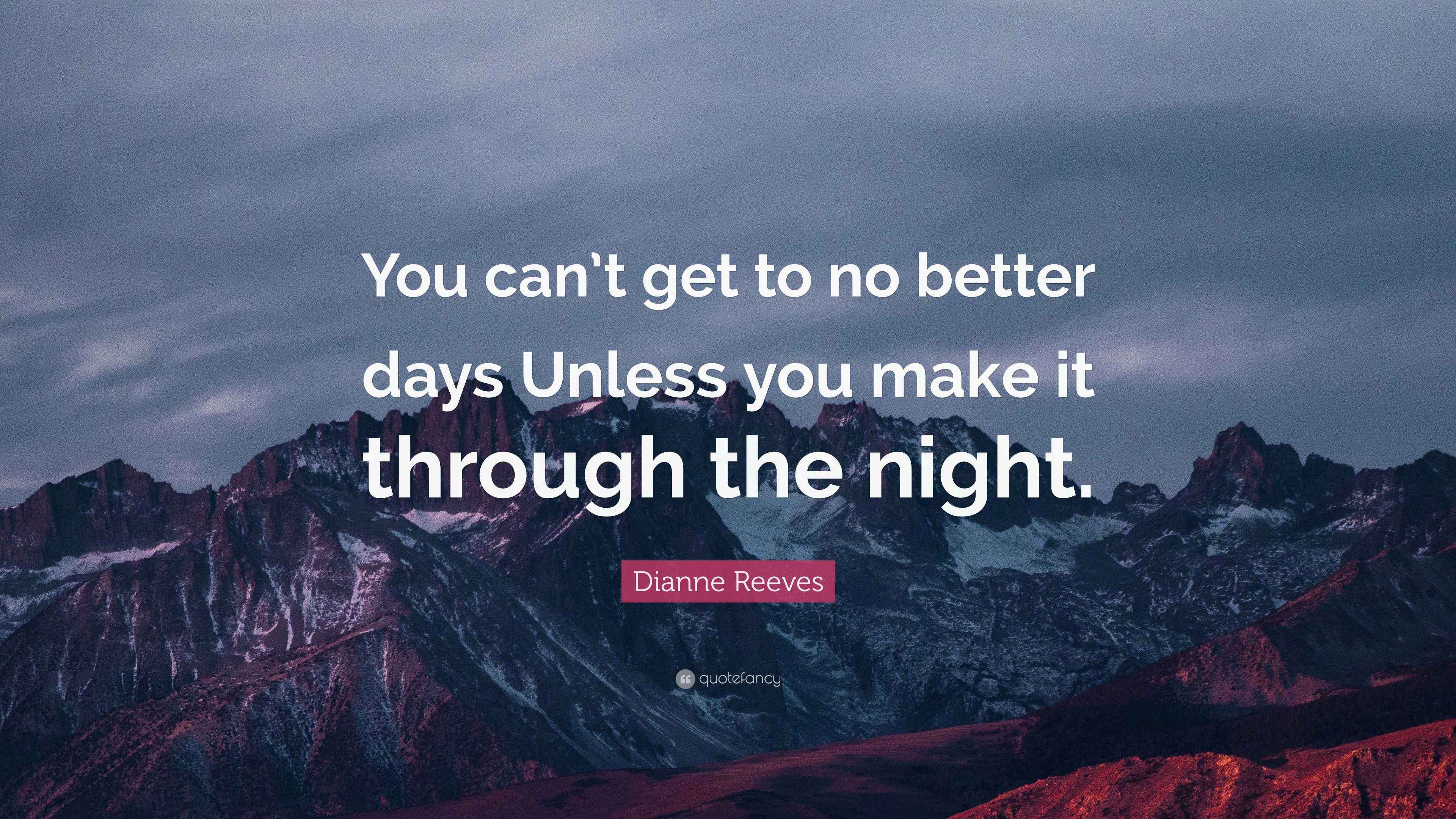 Dianne Reeves Quote: “You can’t get to no better days Unless you make ...