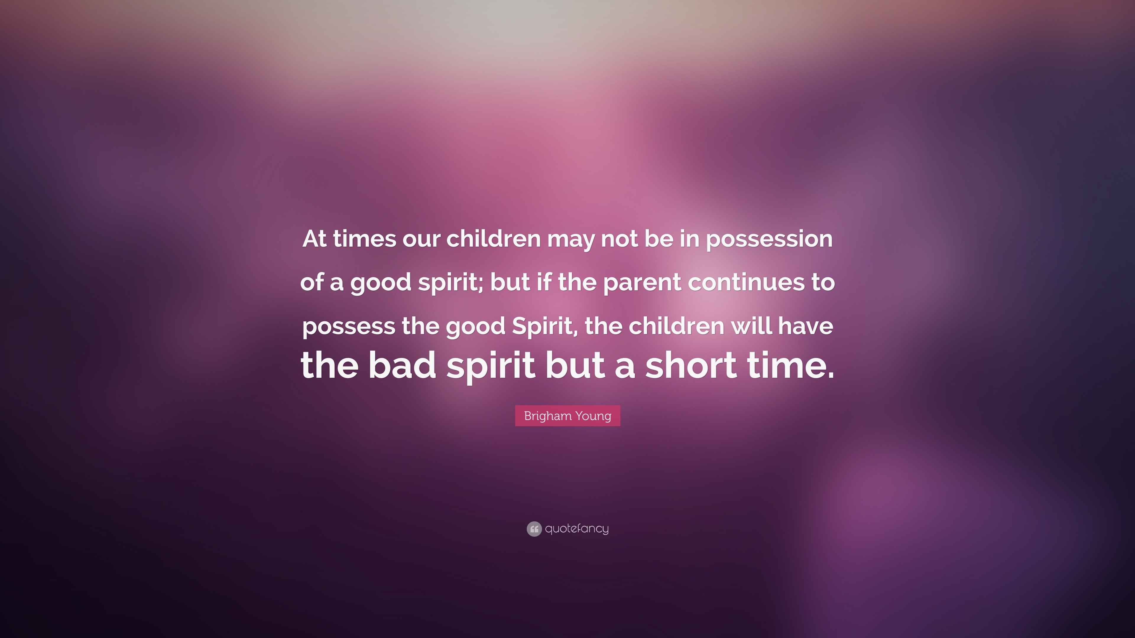Brigham Young Quote: “At times our children may not be in possession of ...