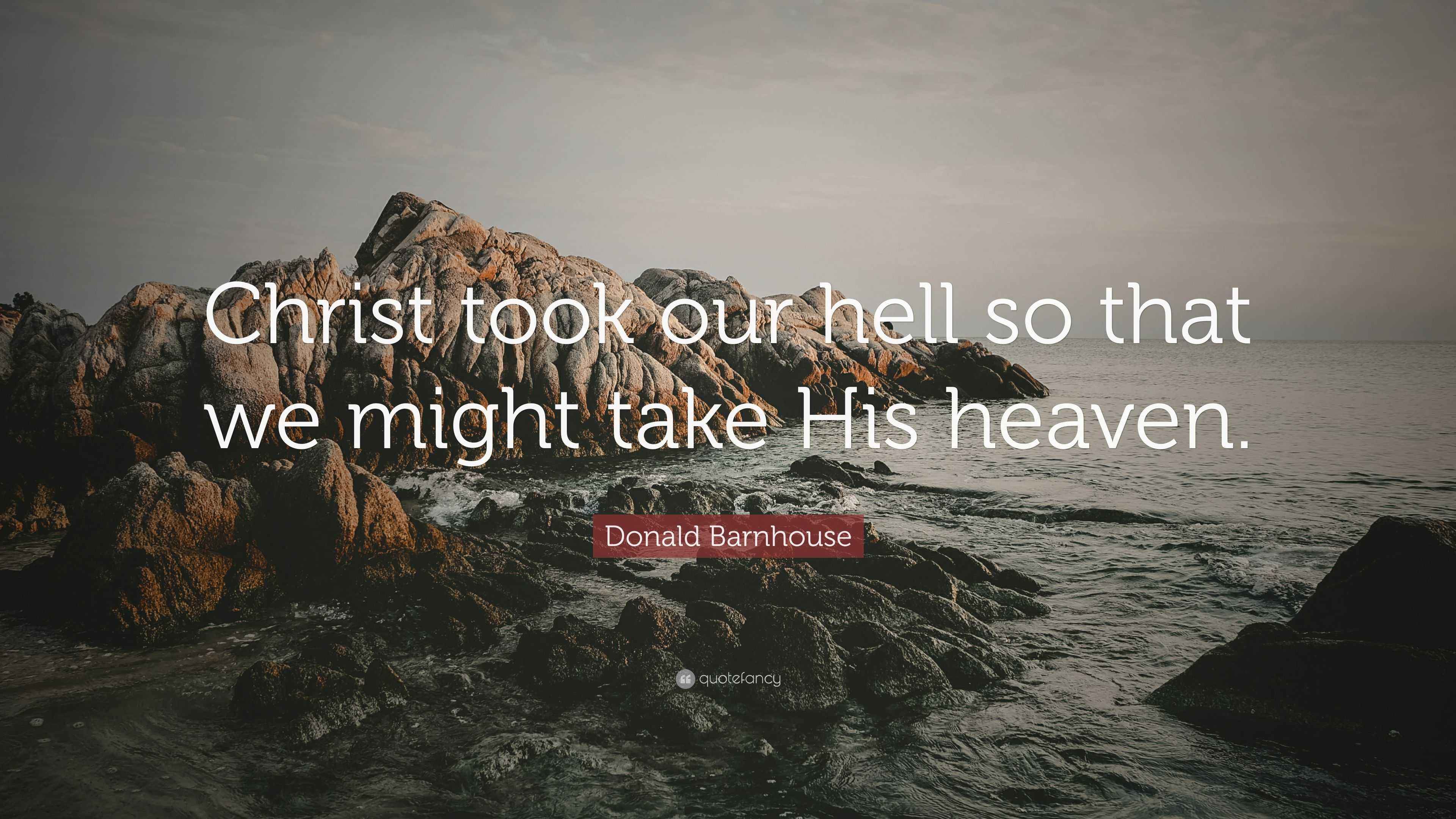 Donald Barnhouse Quote: “Christ took our hell so that we might take His ...
