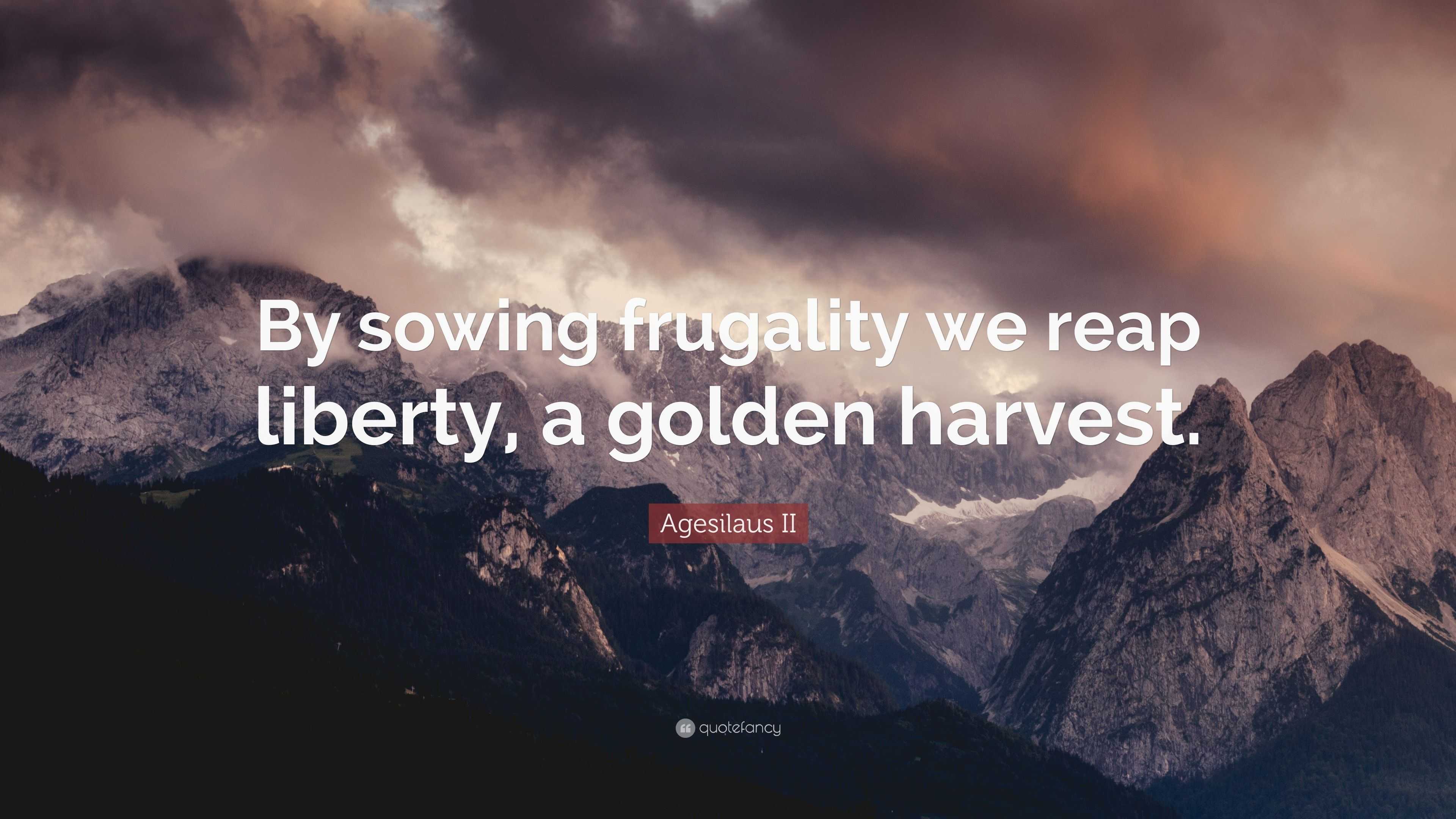 Agesilaus II Quote: “By sowing frugality we reap liberty, a golden ...