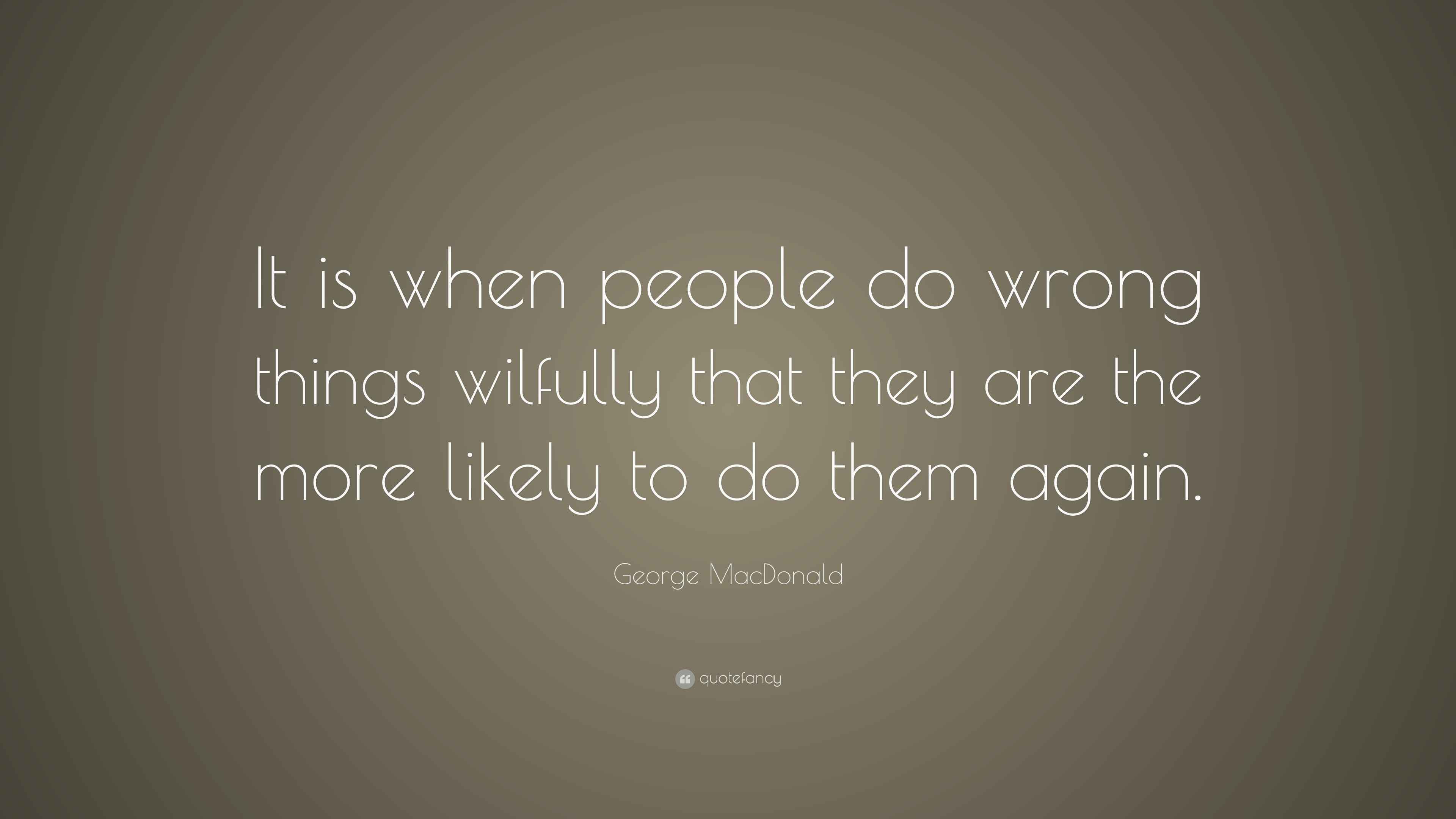 George MacDonald Quote: “It is when people do wrong things wilfully ...