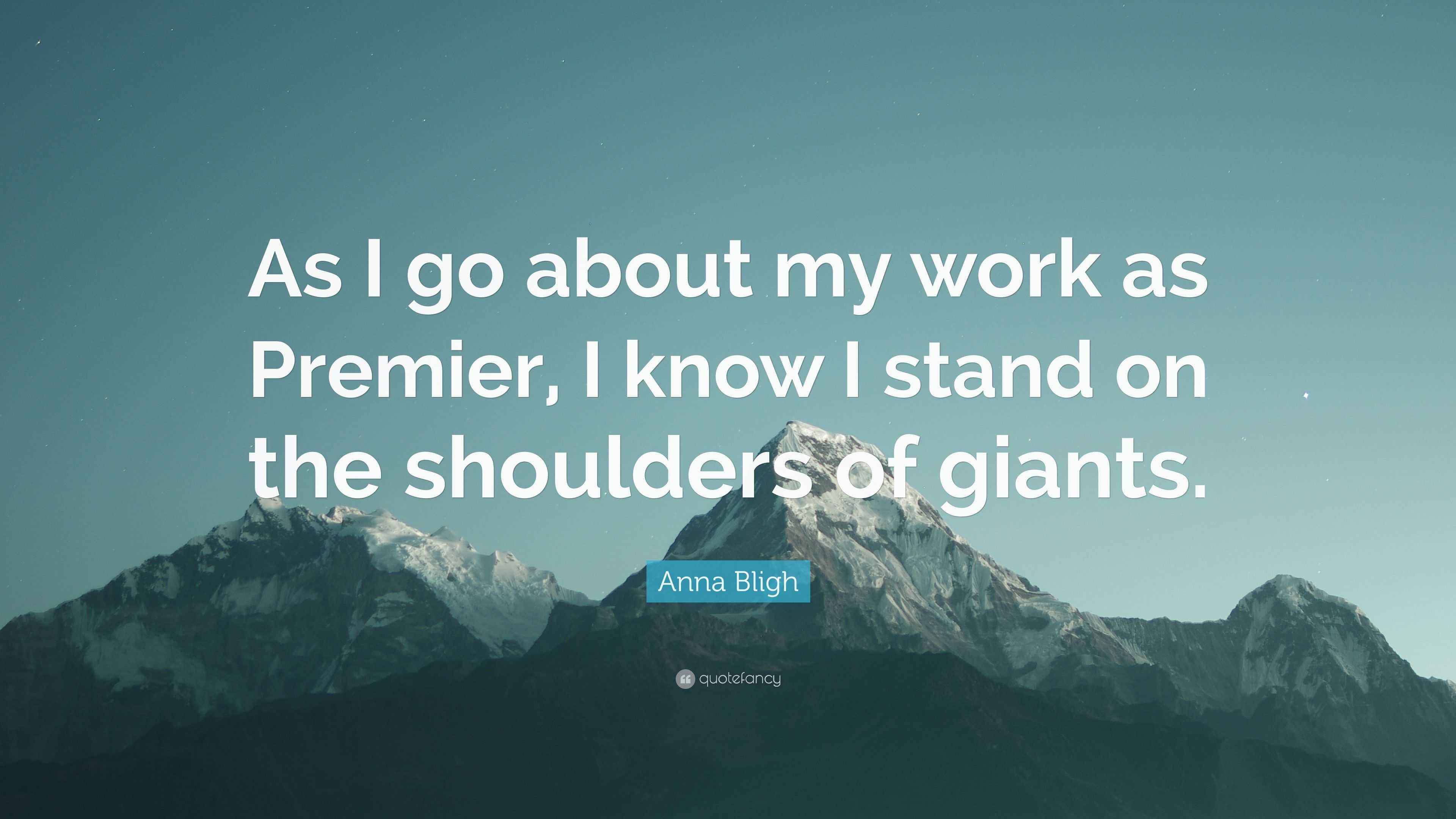 Anna Bligh Quote: “As I go about my work as Premier, I know I stand on ...