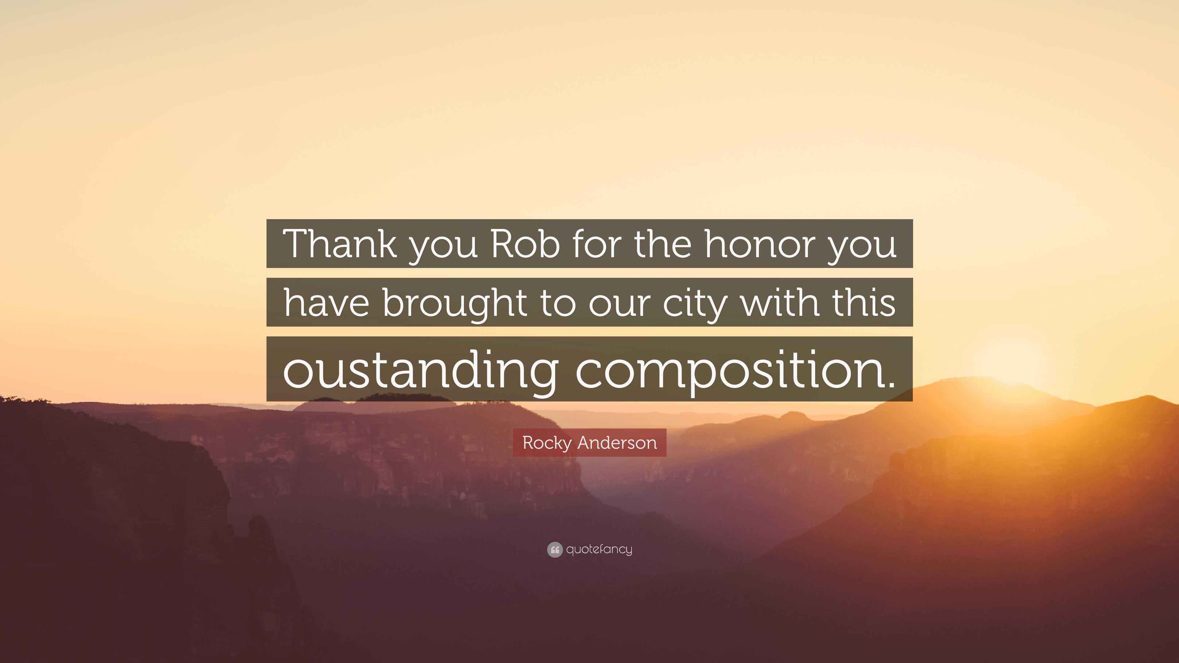 Rocky Anderson Quote: “Thank you Rob for the honor you have brought to our city with this ...