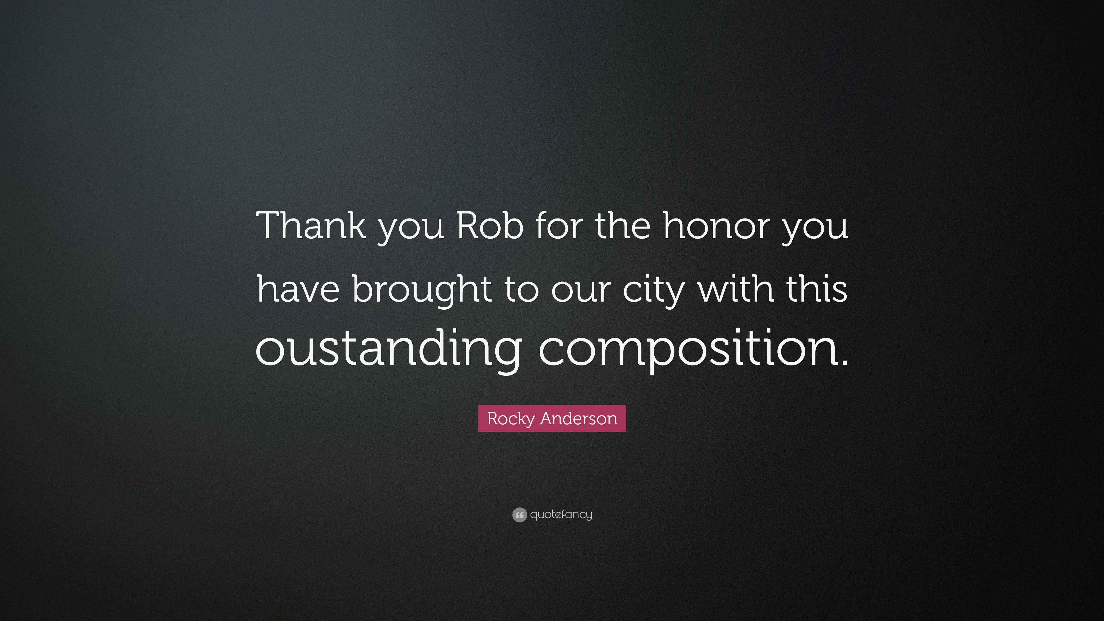 Rocky Anderson Quote: “Thank you Rob for the honor you have brought to our city with this ...