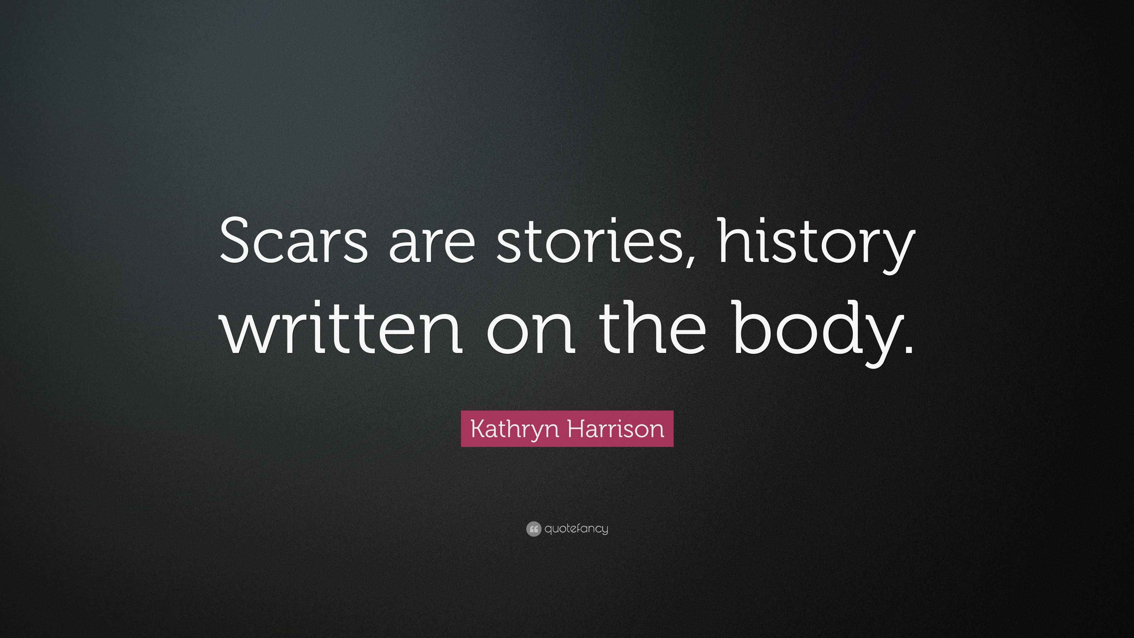 Kathryn Harrison Quote: “Scars are stories, history written on the body.”