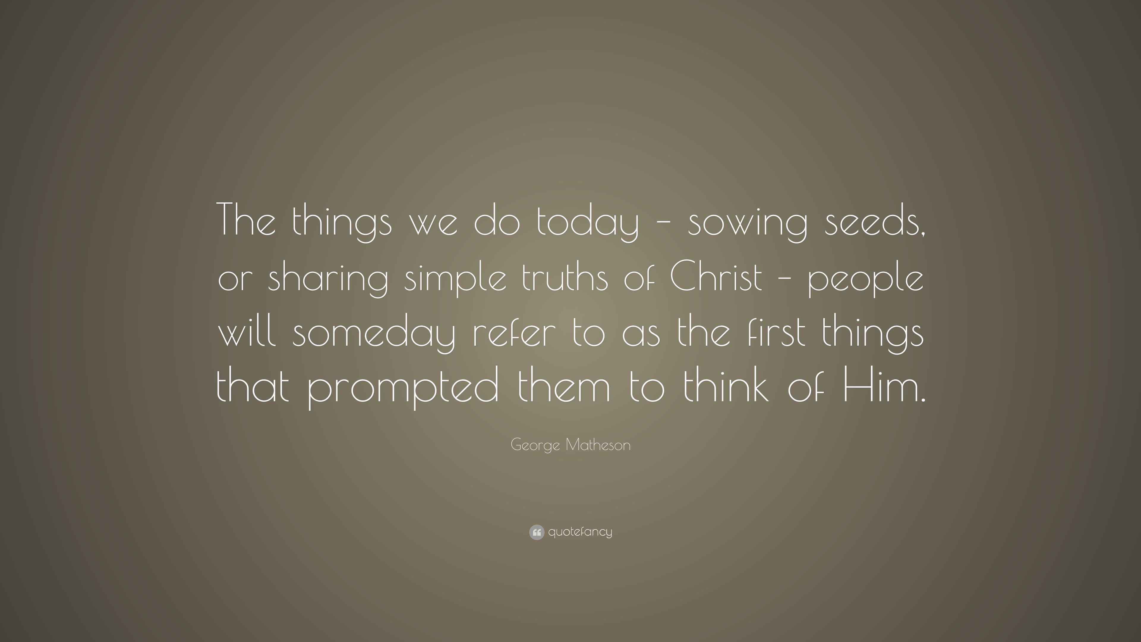 George Matheson Quote: “The things we do today – sowing seeds, or ...