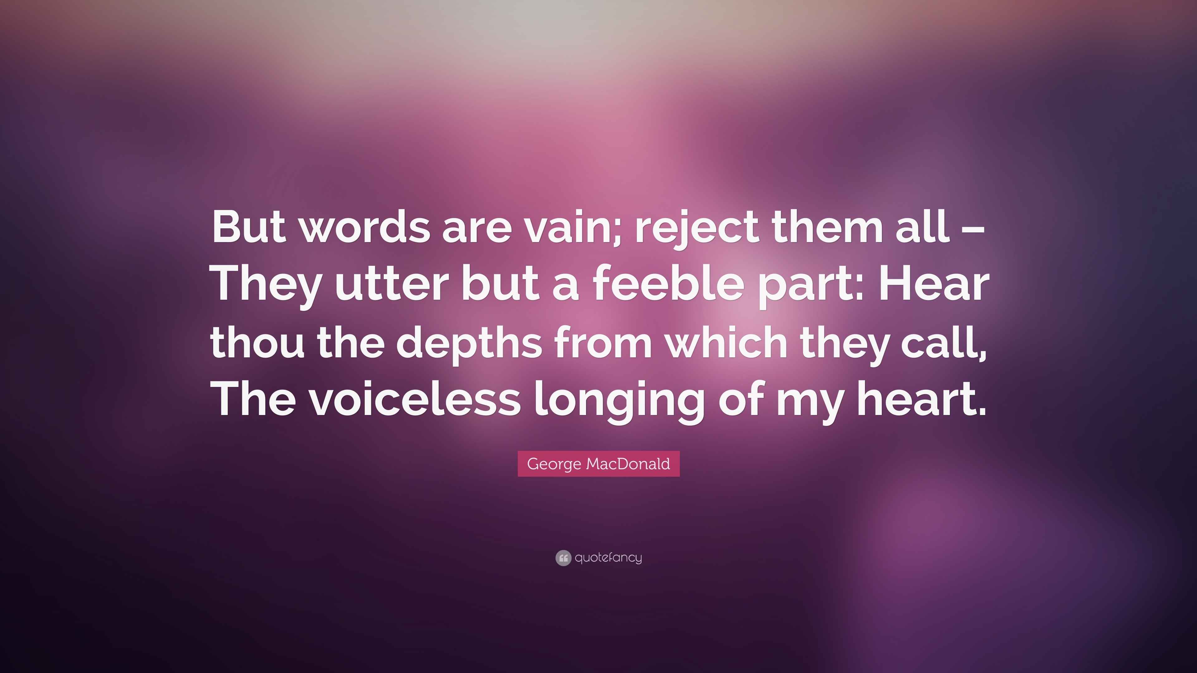 George MacDonald Quote: “But words are vain; reject them all – They ...