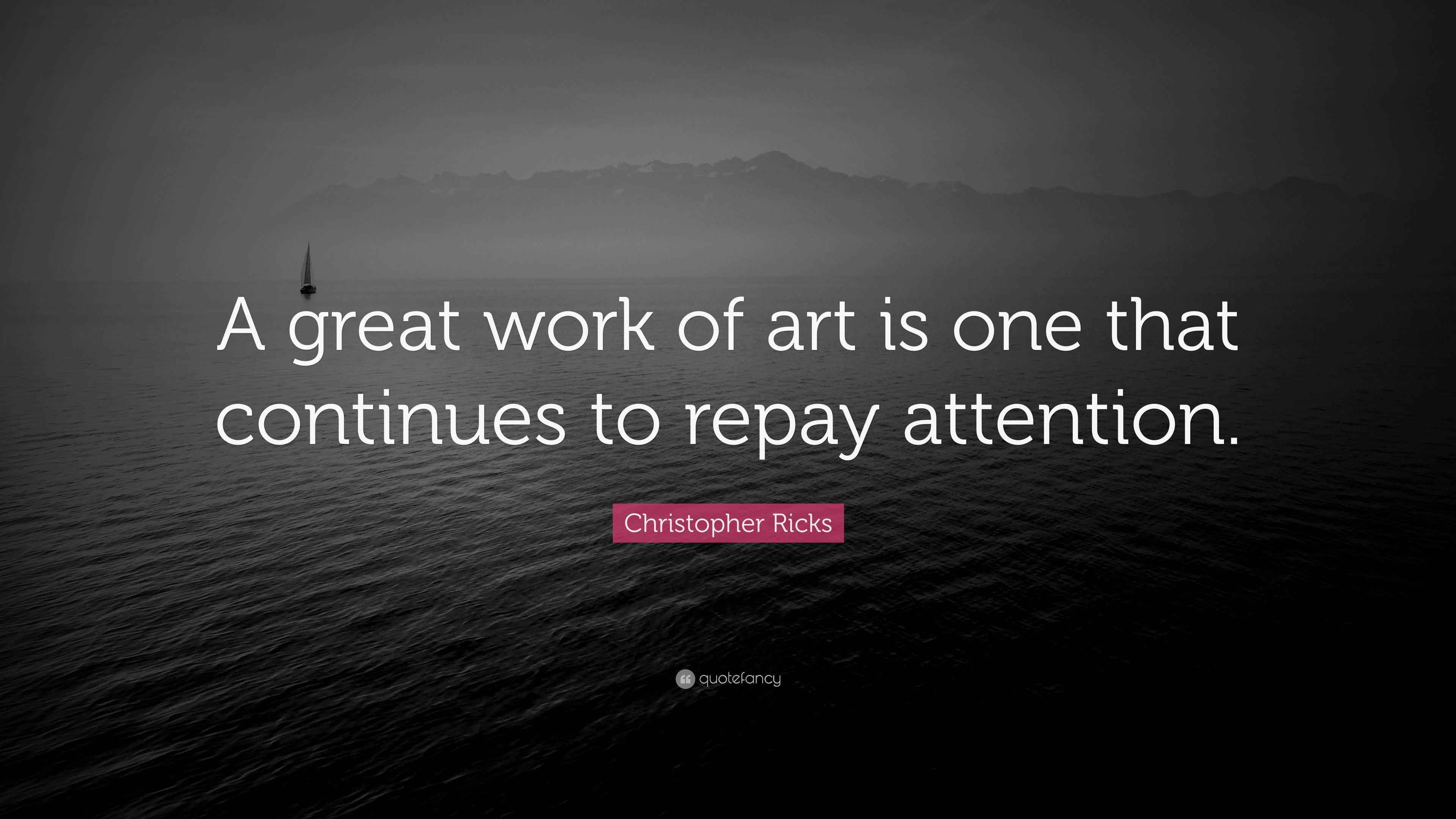 Christopher Ricks Quote: “A great work of art is one that continues to ...