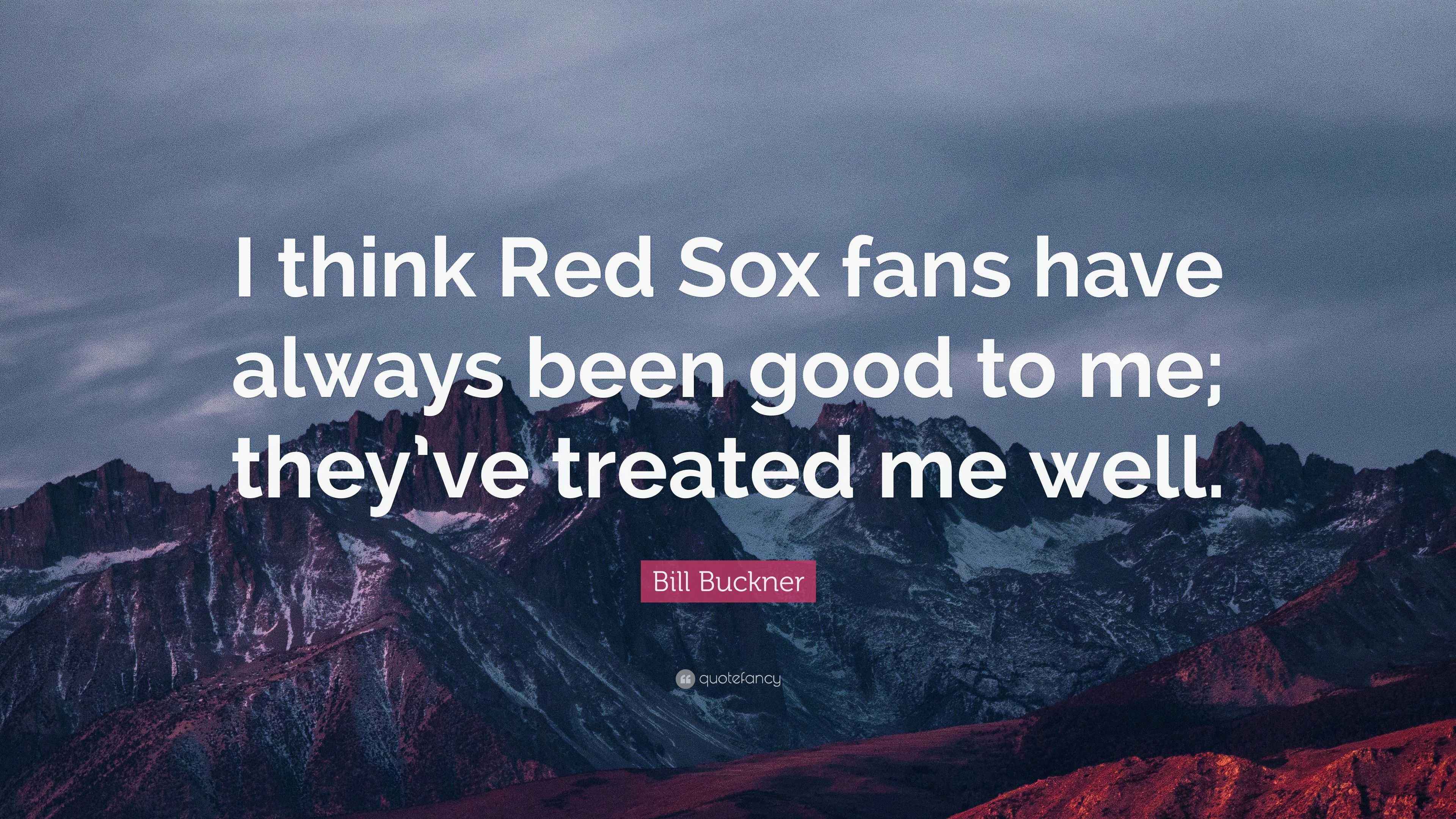 Bill Buckner Quote: “I think Red Sox fans have always been good to me ...
