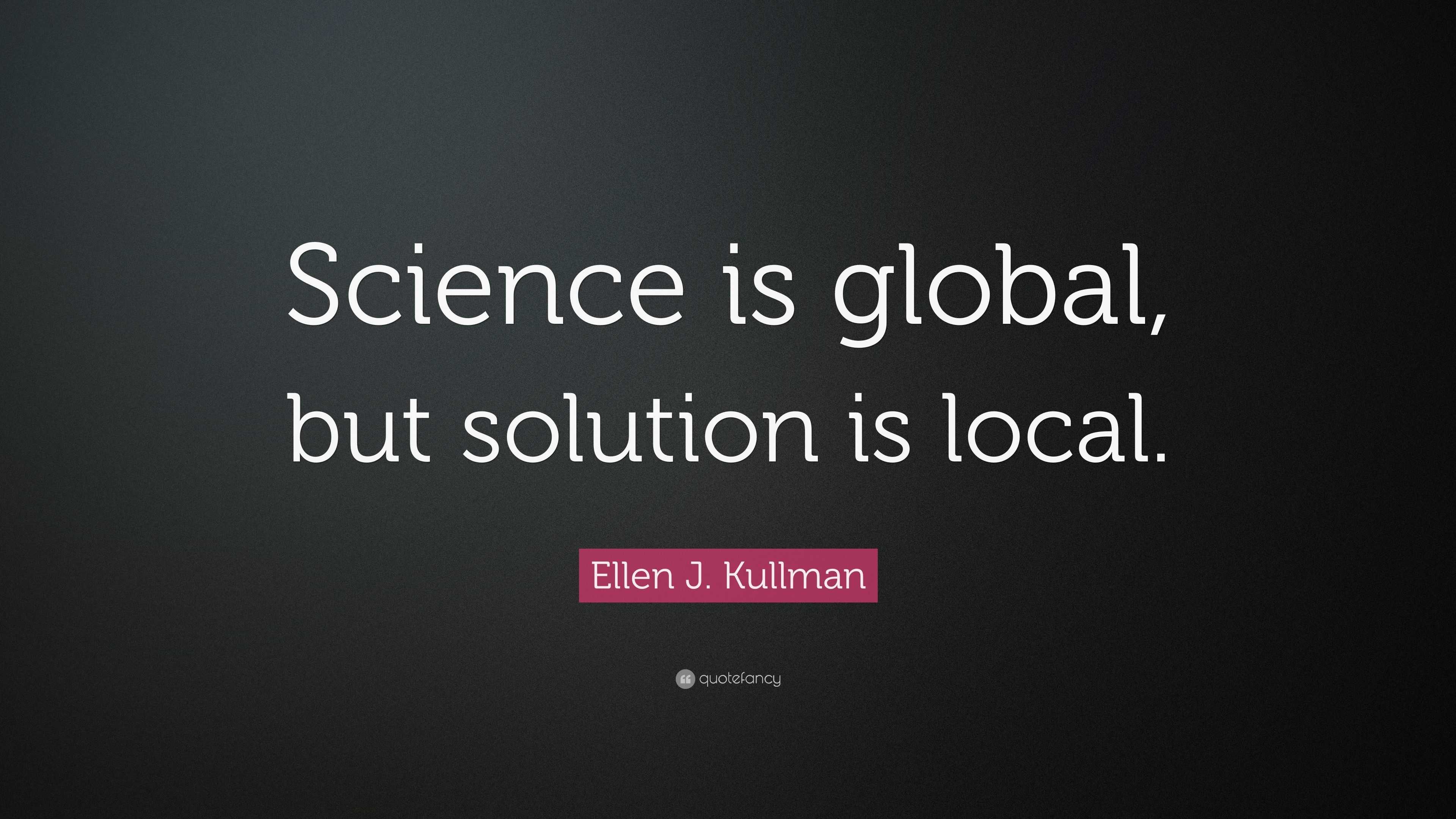 Ellen J. Kullman Quote: “Science is global, but solution is local.”