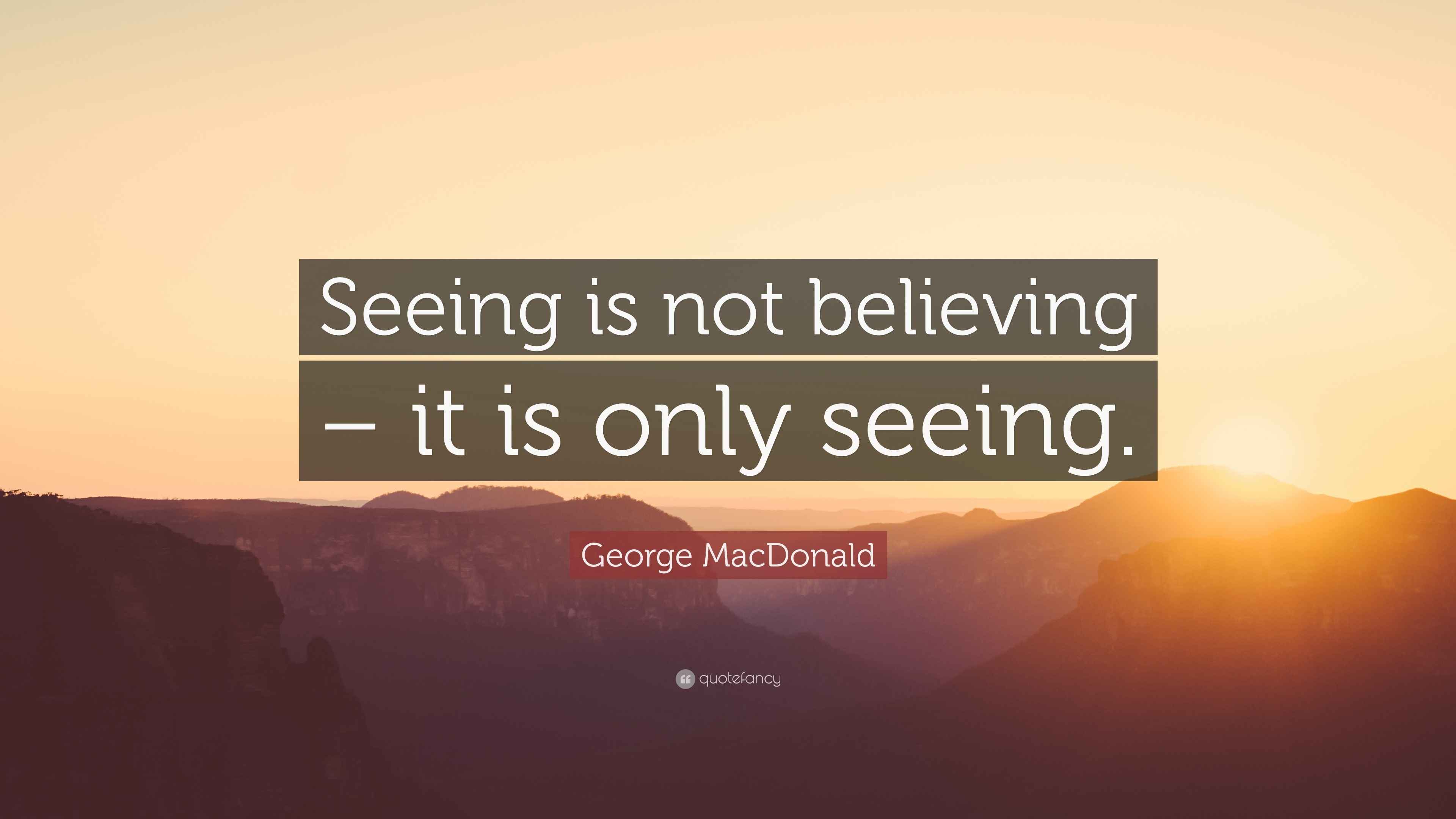 George MacDonald Quote: “Seeing is not believing – it is only seeing.”