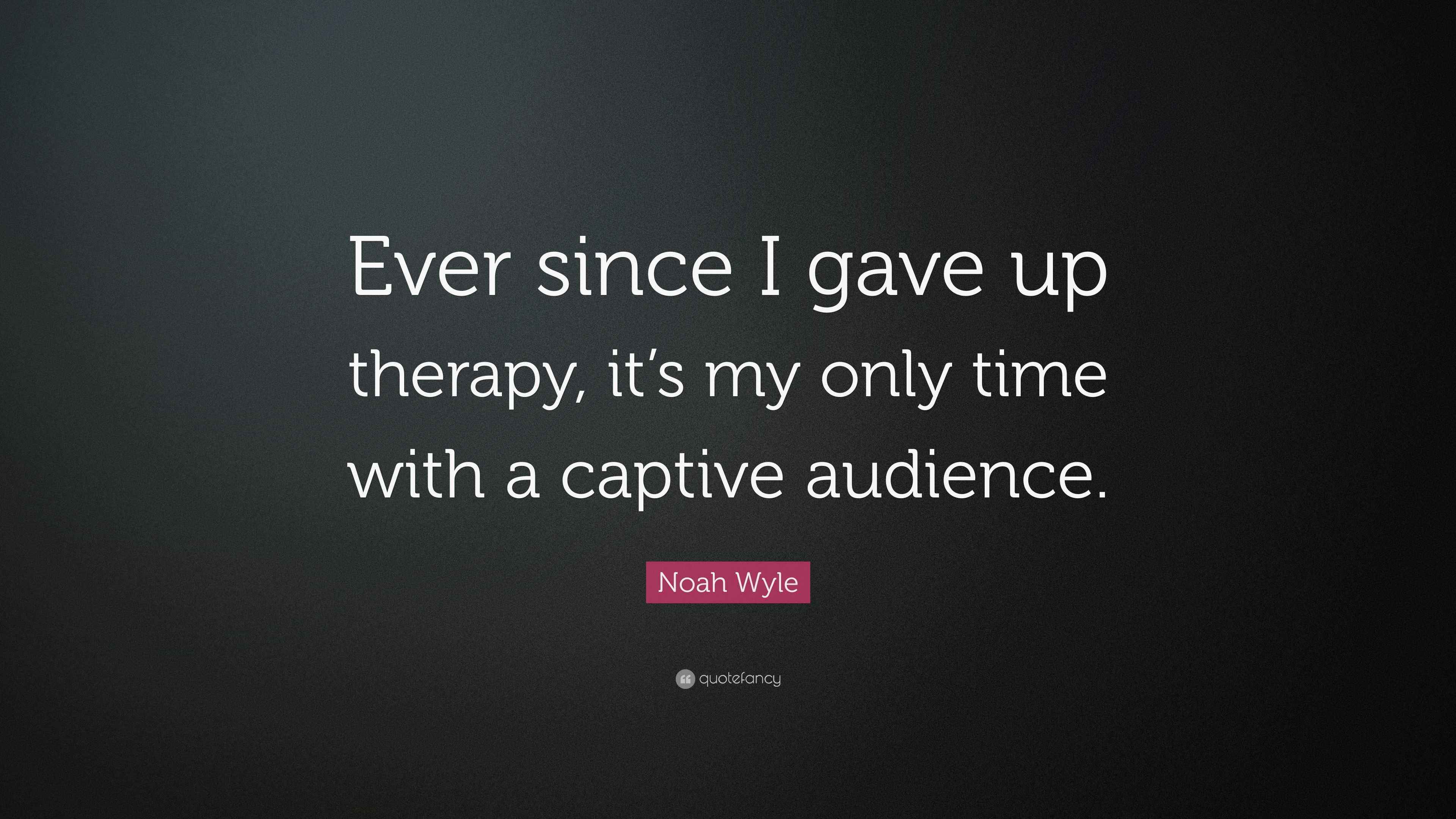 Noah Wyle Quote: “Ever since I gave up therapy, it’s my only time with ...